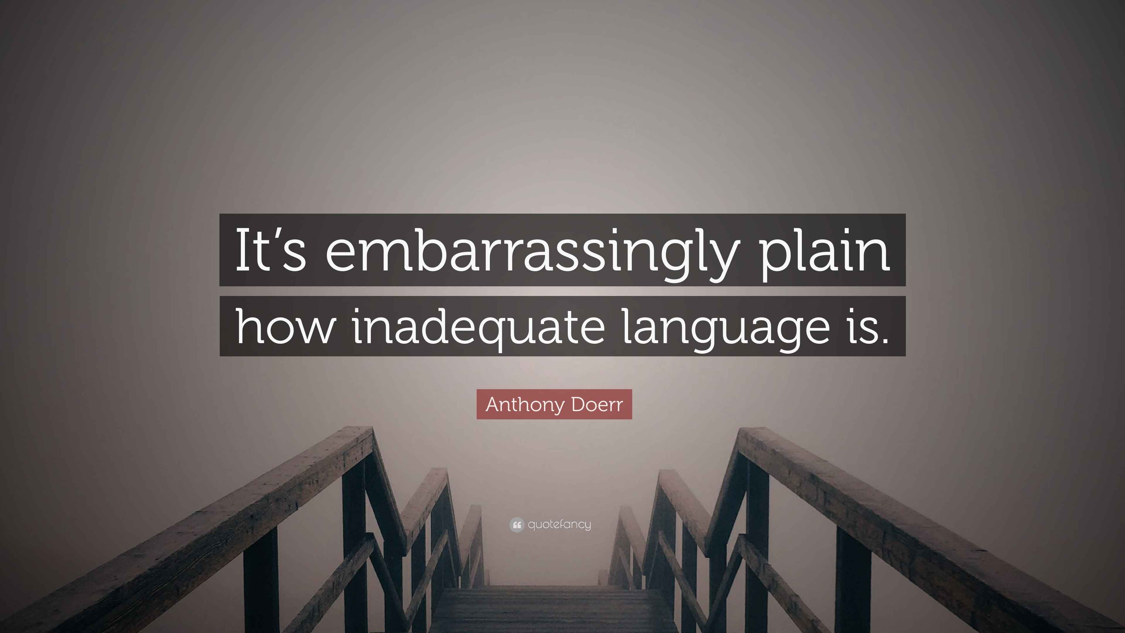 Anthony Doerr Quote: “It’s embarrassingly plain how inadequate language ...
