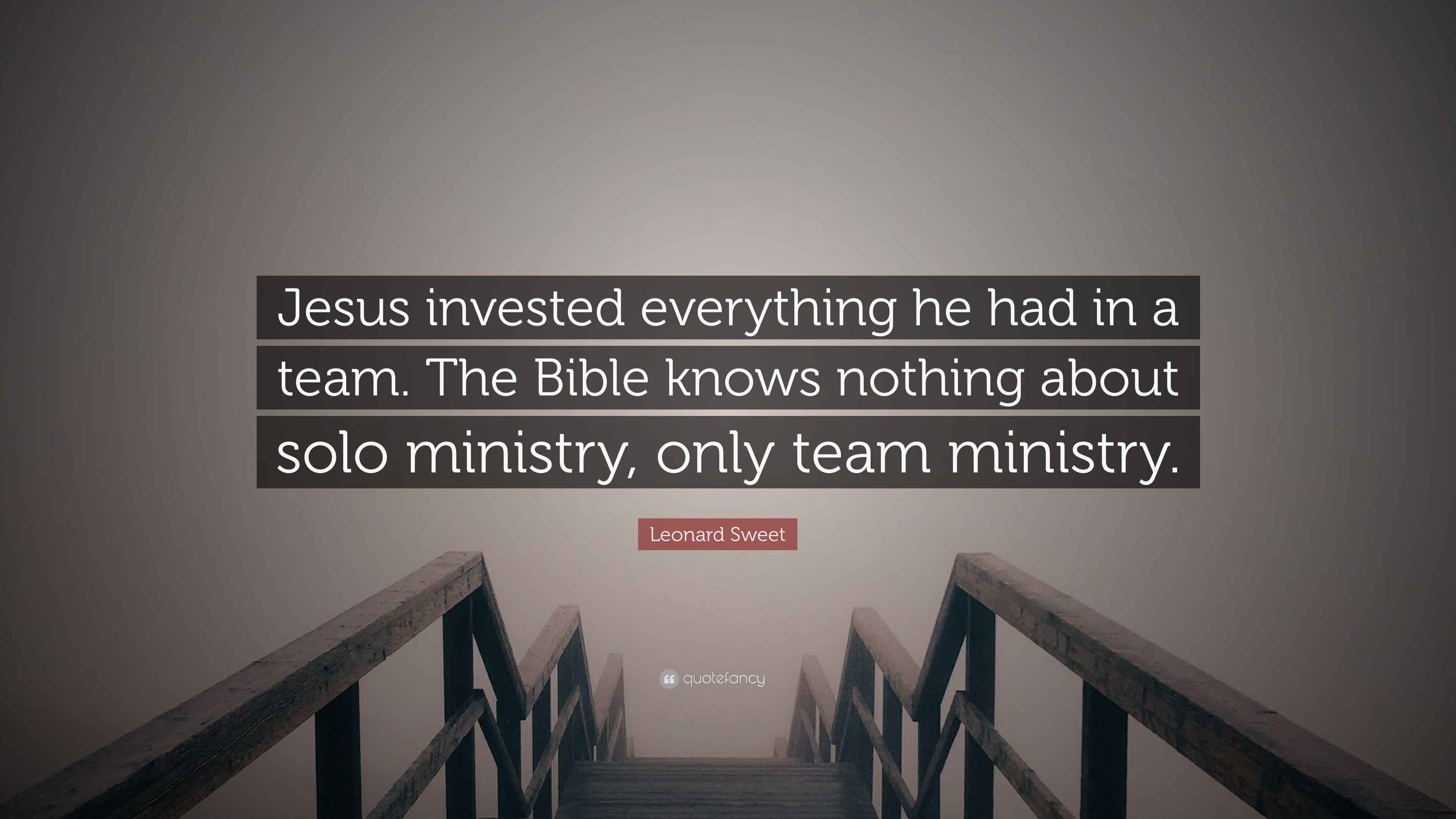 Leonard Sweet Quote: “Jesus invested everything he had in a team. The ...