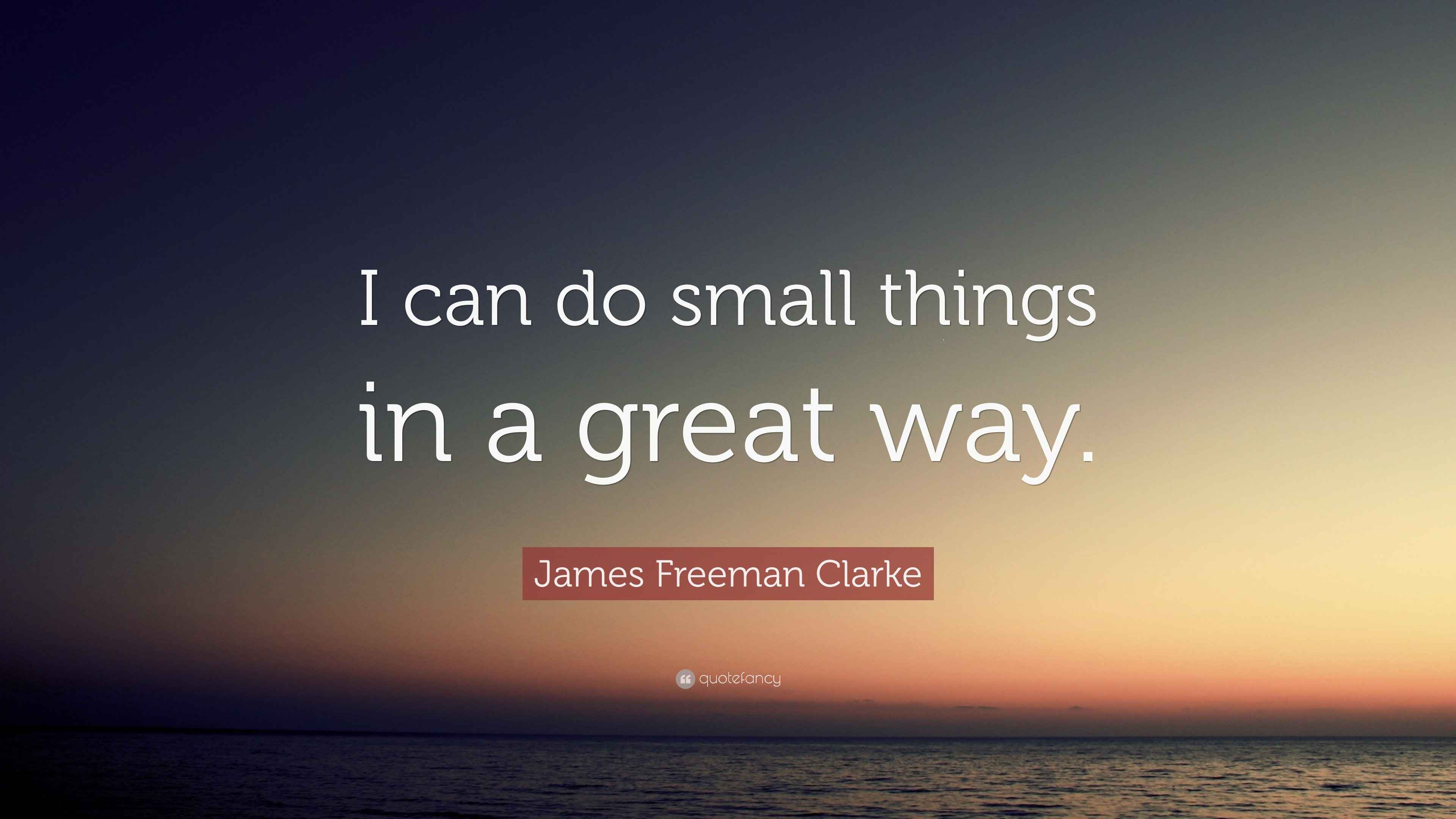 James Freeman Clarke Quote: “I can do small things in a great way.”