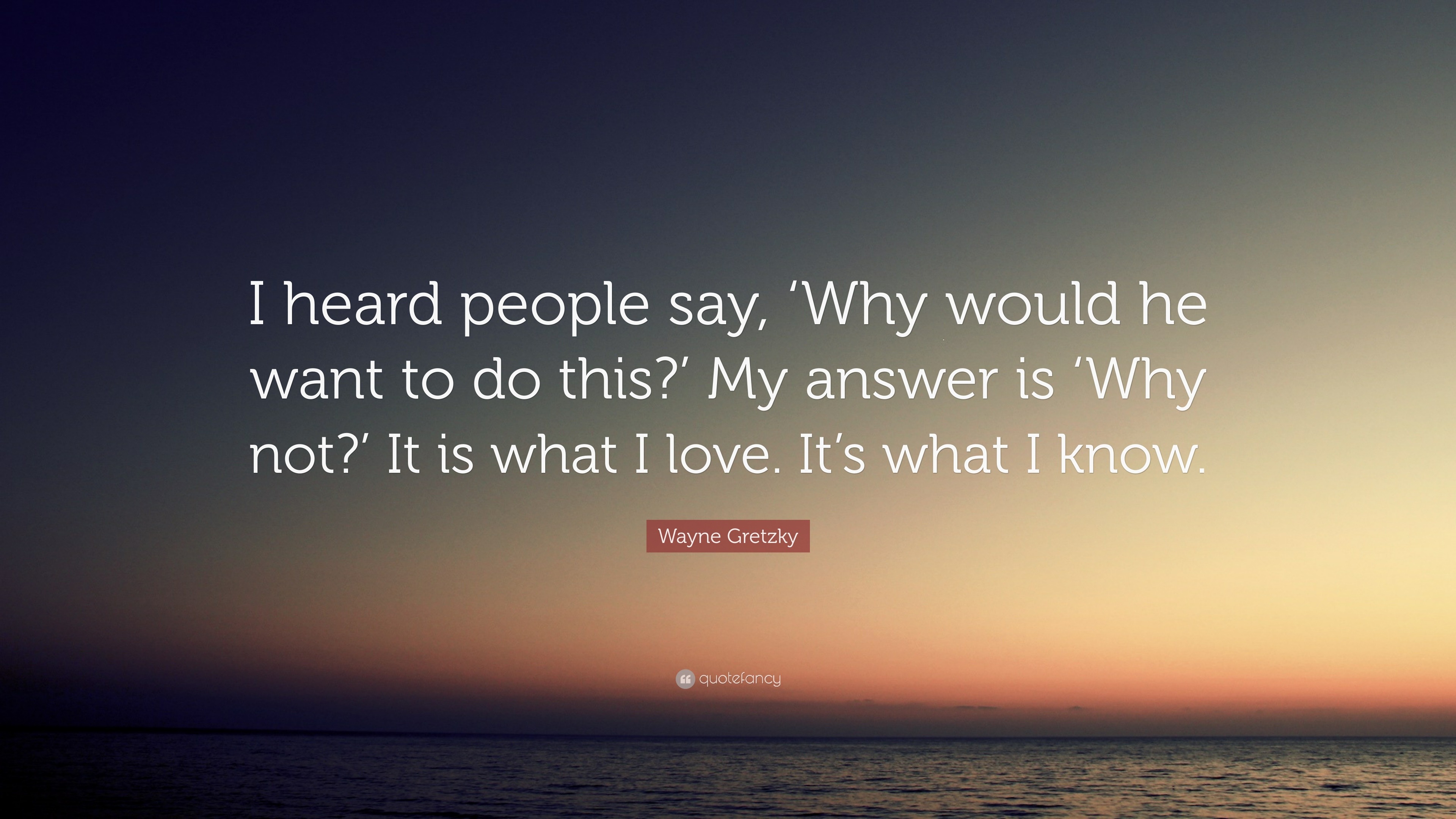 Wayne Gretzky Quote: “I heard people say, ‘Why would he want to do this ...
