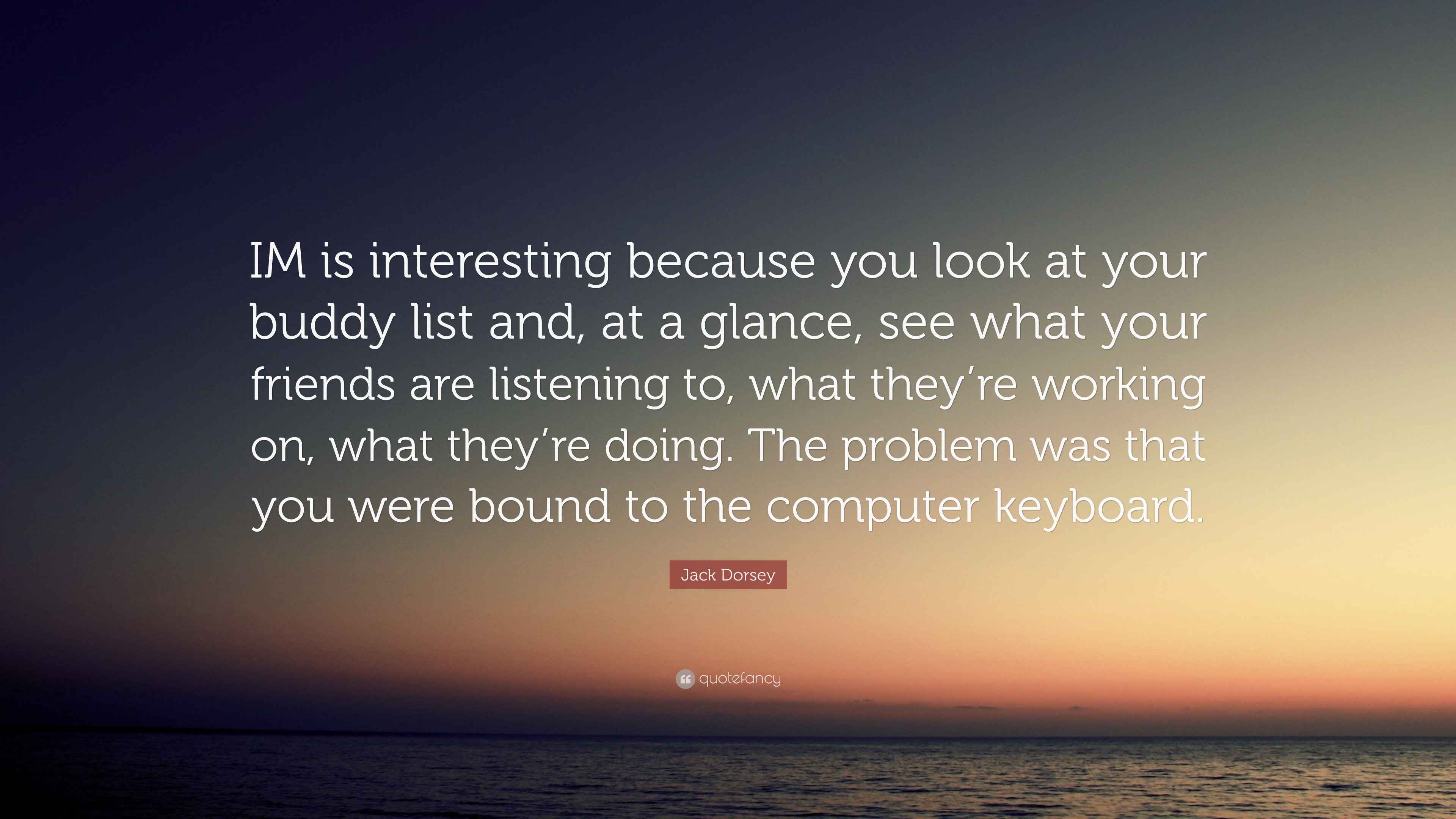 Jack Dorsey Quote: “IM is interesting because you look at your buddy ...