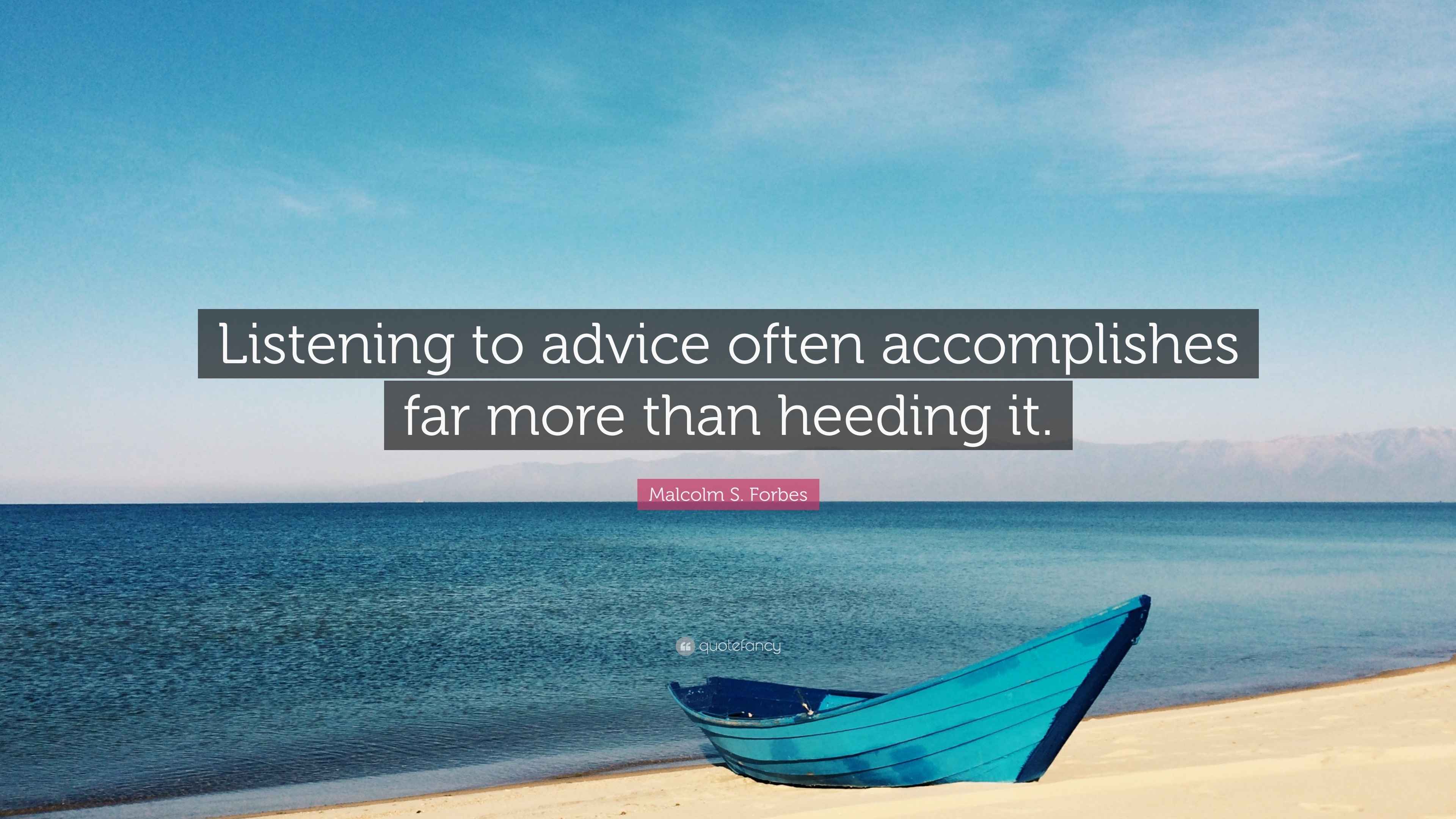 Malcolm S. Forbes Quote: “Listening to advice often accomplishes far ...