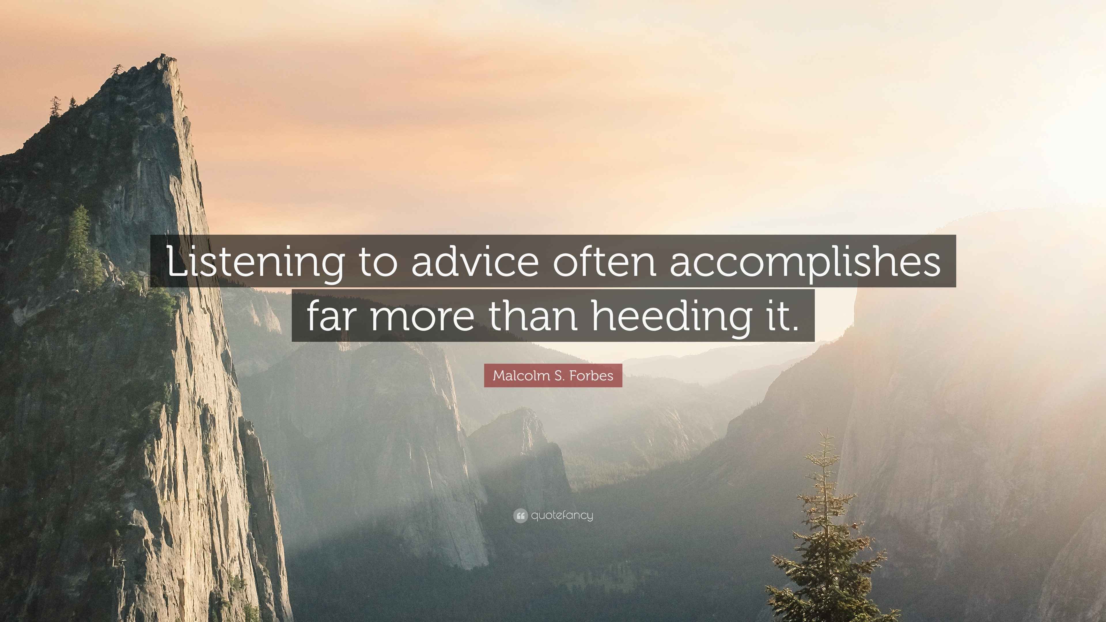 Malcolm S. Forbes Quote: “Listening to advice often accomplishes far ...