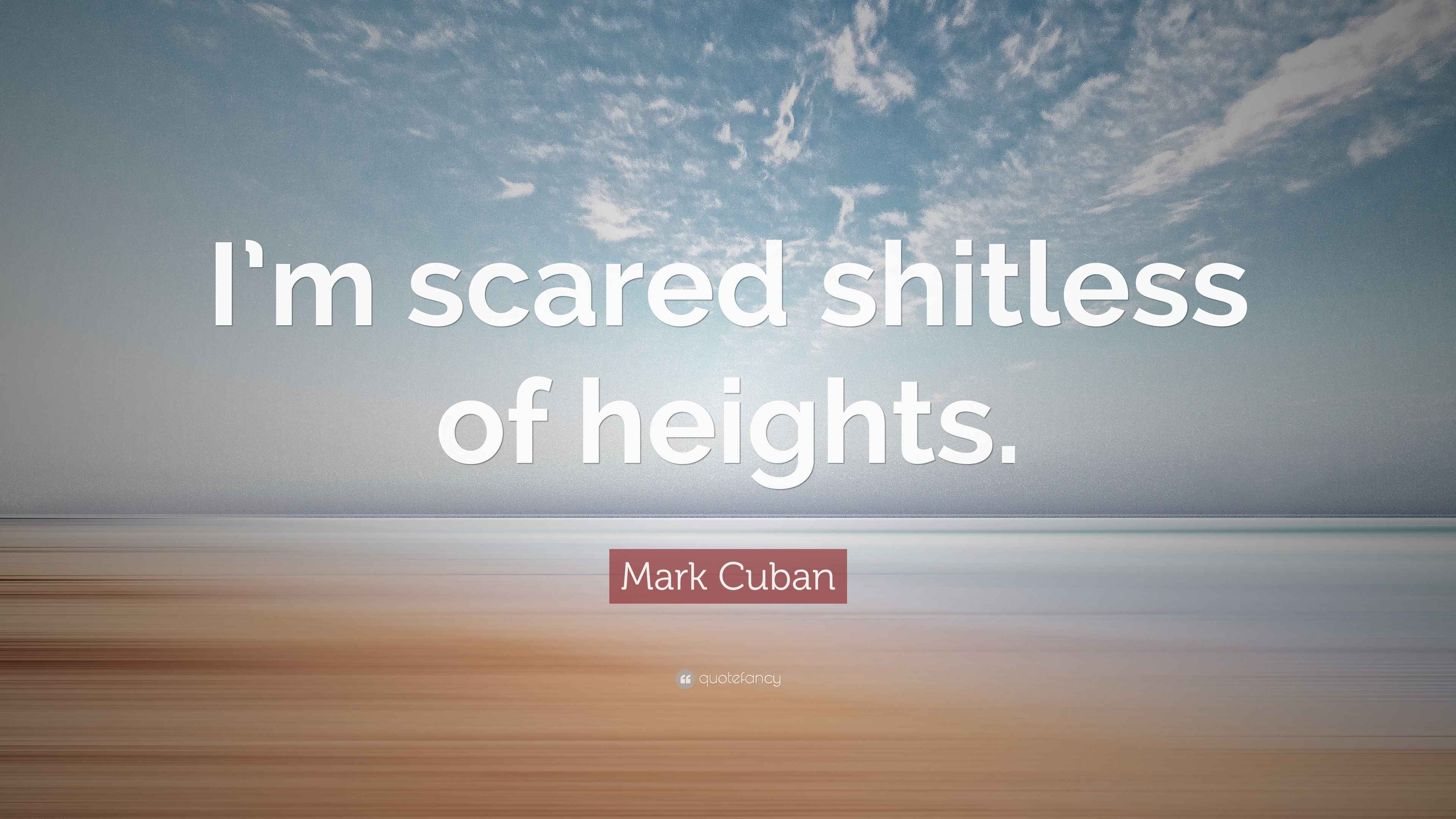 Mark Cuban Quote: “I’m scared shitless of heights.”