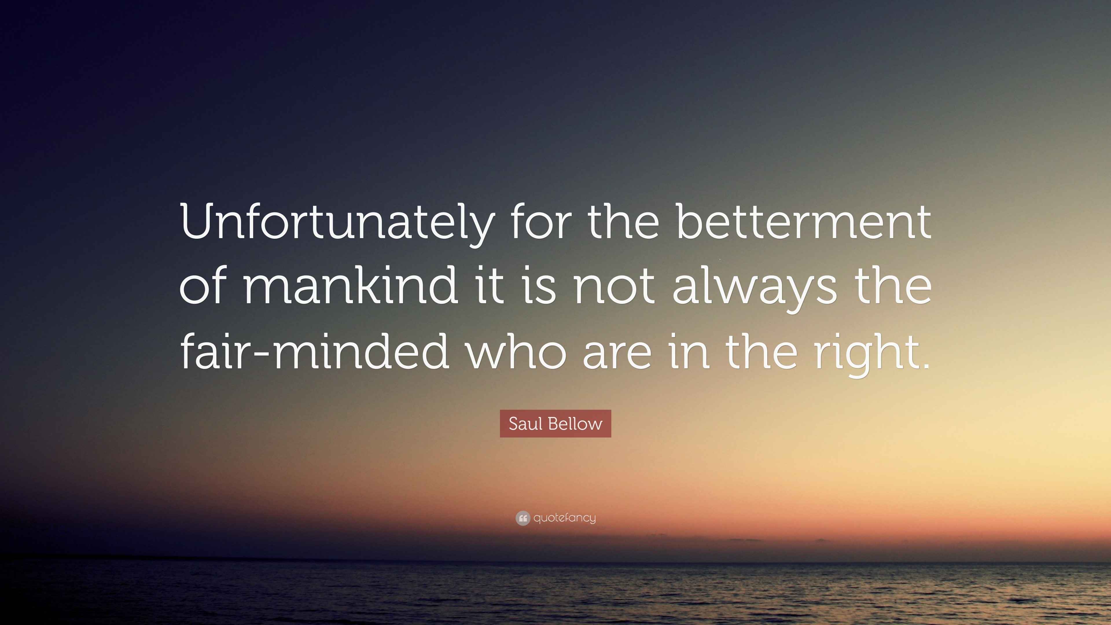 Saul Bellow Quote: “Unfortunately for the betterment of mankind it is ...