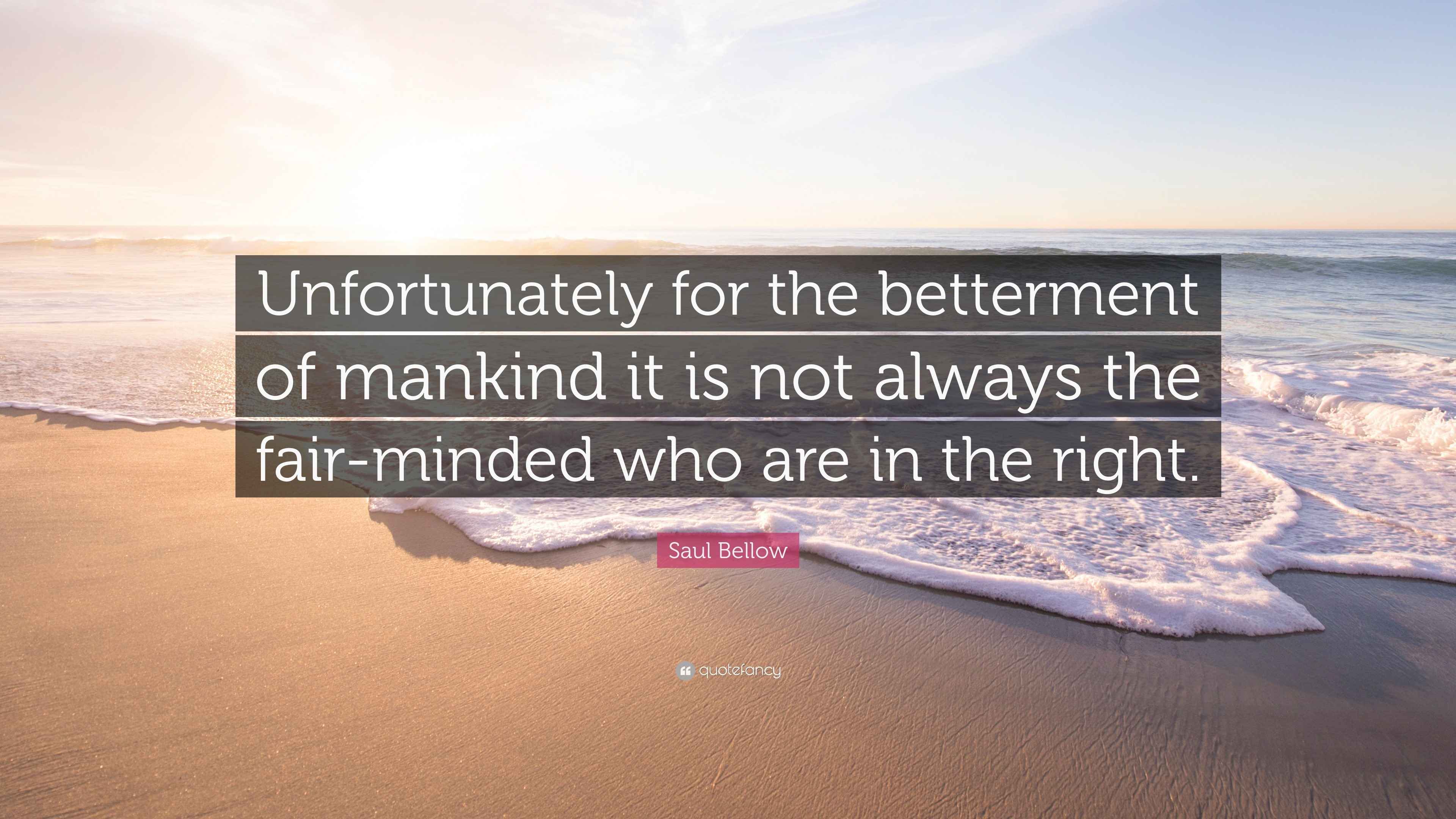 Saul Bellow Quote: “Unfortunately for the betterment of mankind it is ...