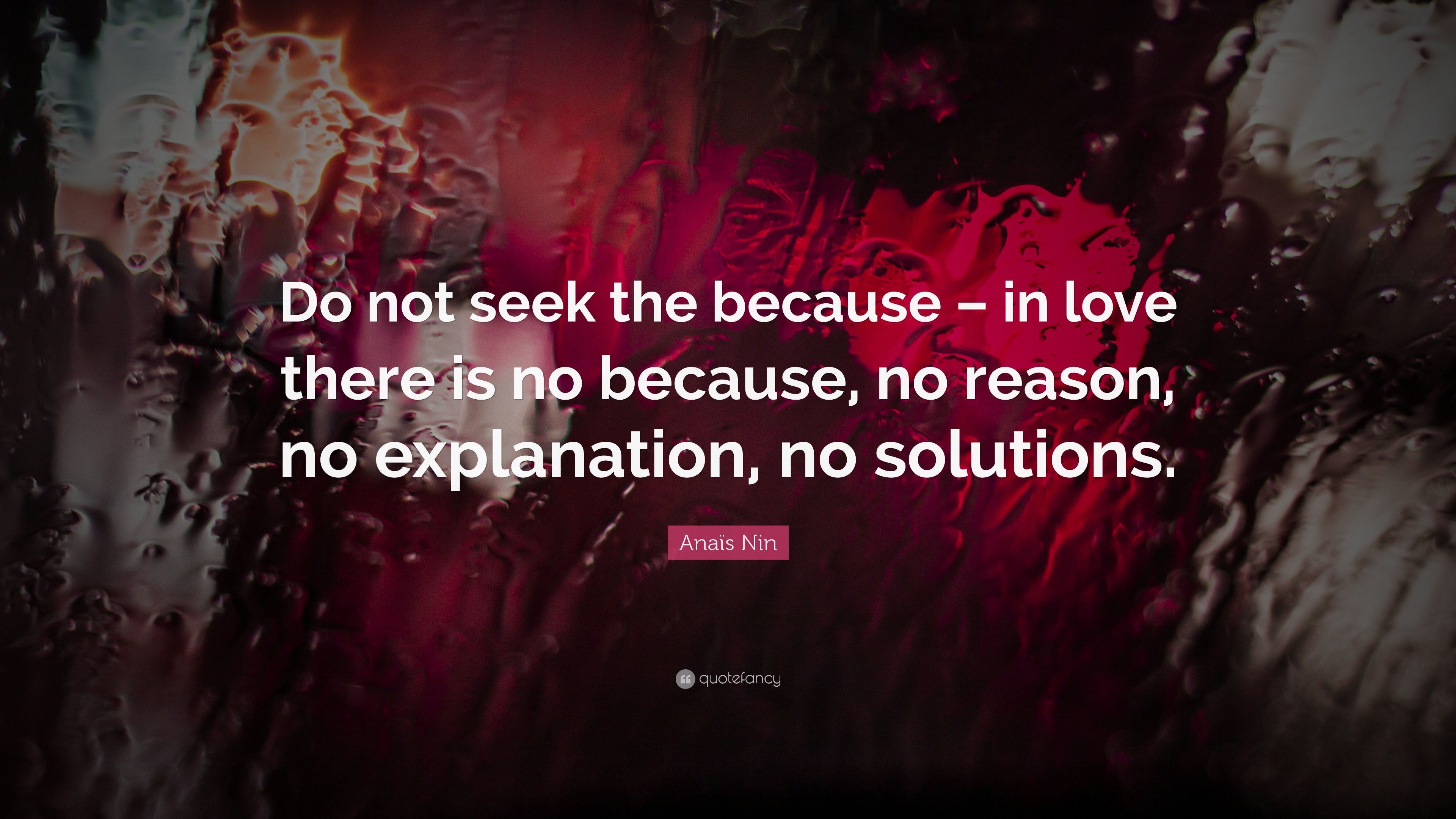 Anaïs Nin Quote: “Do not seek the because – in love there is no because ...