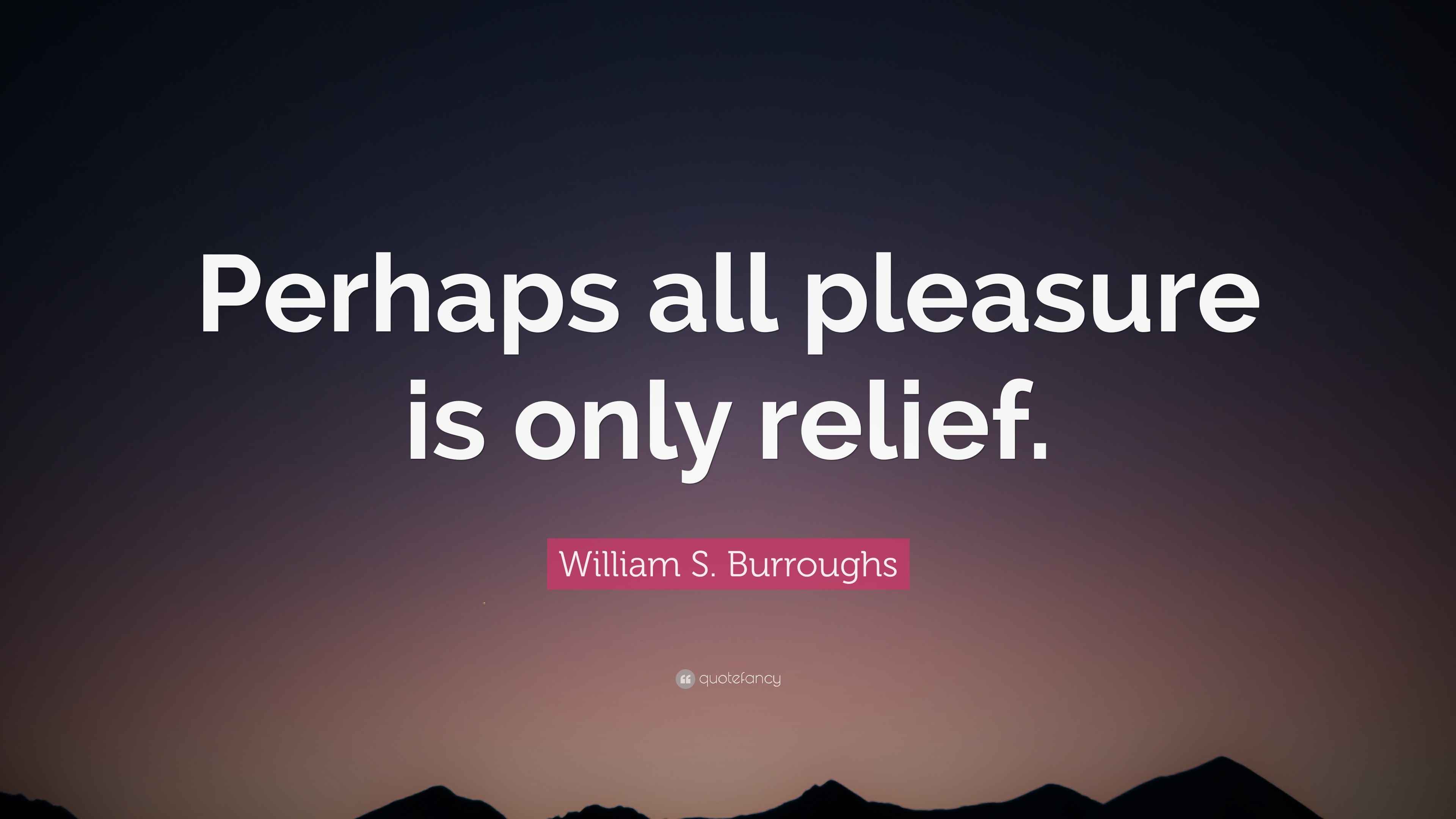 William S. Burroughs Quote: “Perhaps all pleasure is only relief.”