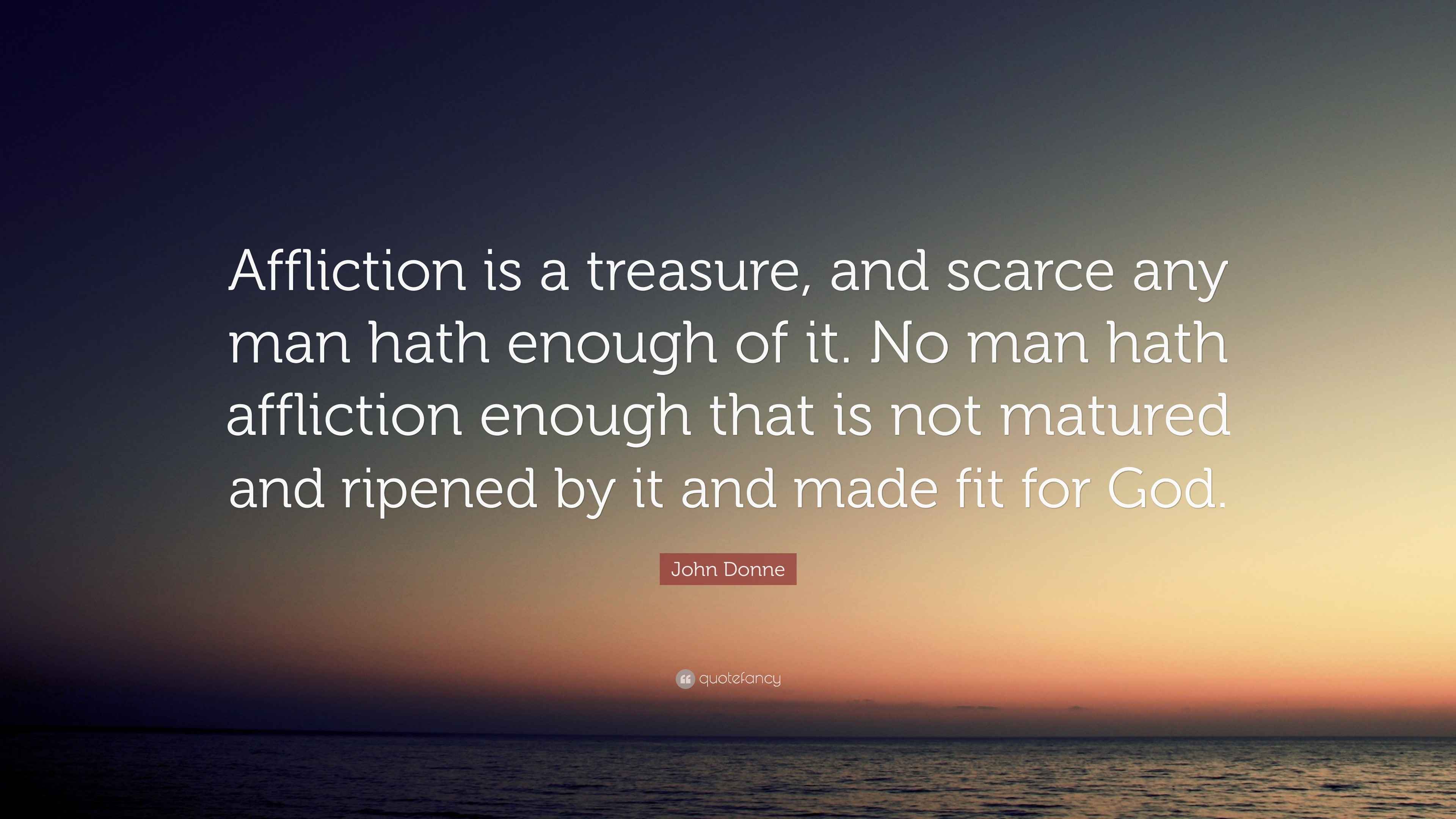 John Donne Quote: “Affliction is a treasure, and scarce any man hath ...