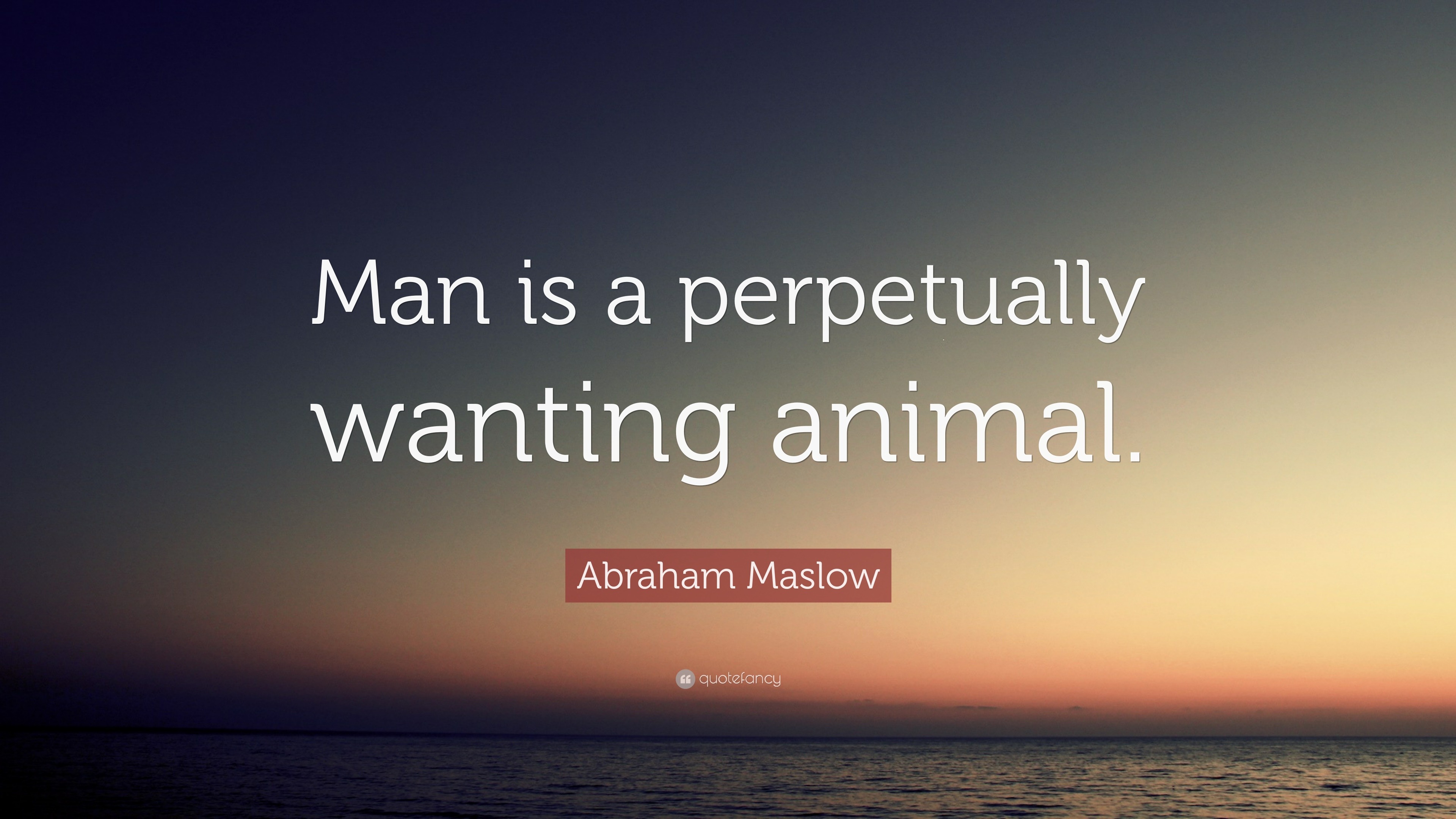 Abraham Maslow Quote: “Man is a perpetually wanting animal.”