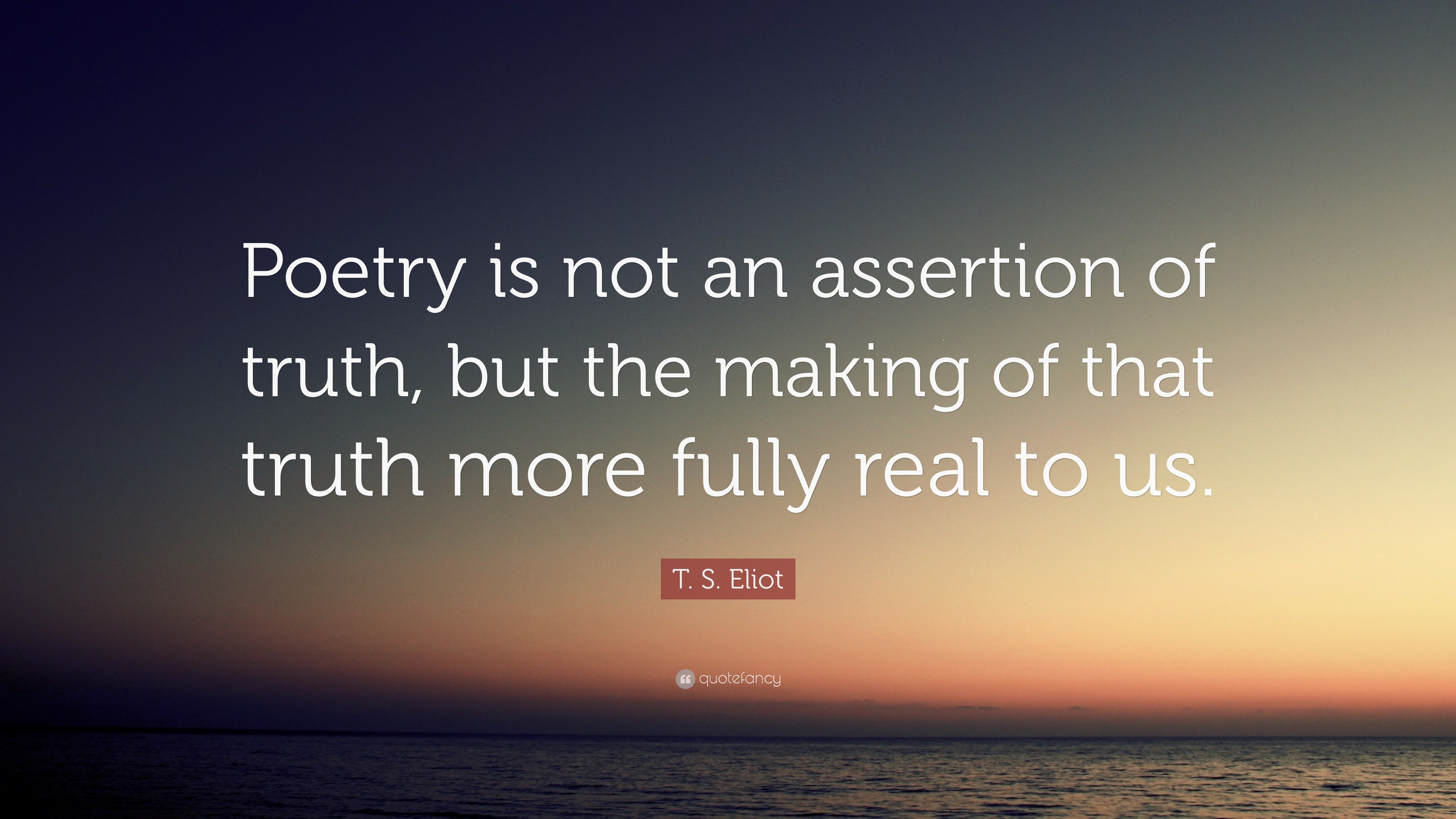 T. S. Eliot Quote: “Poetry is not an assertion of truth, but the making ...