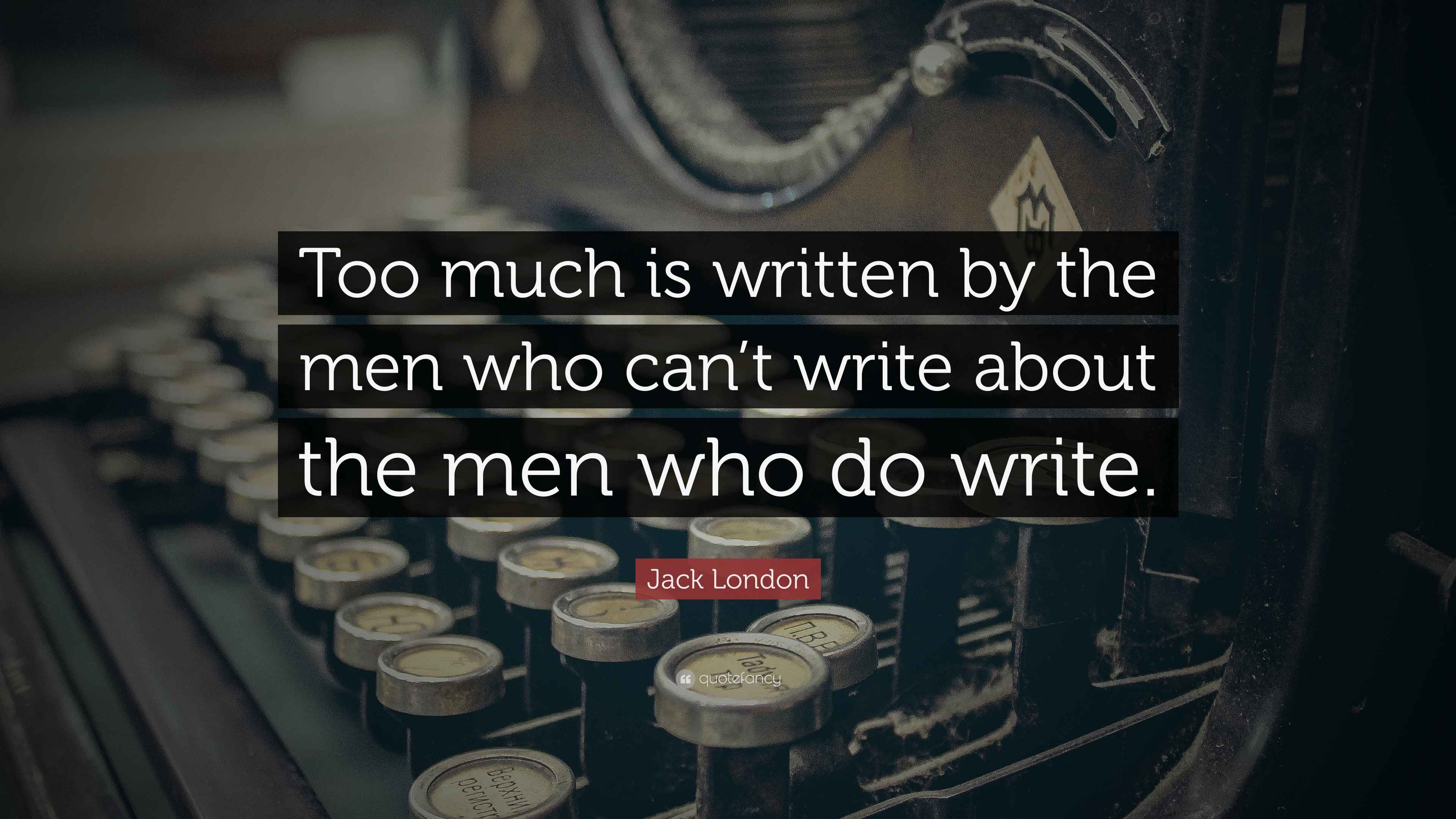 Jack London Quote: “Too much is written by the men who can’t write ...
