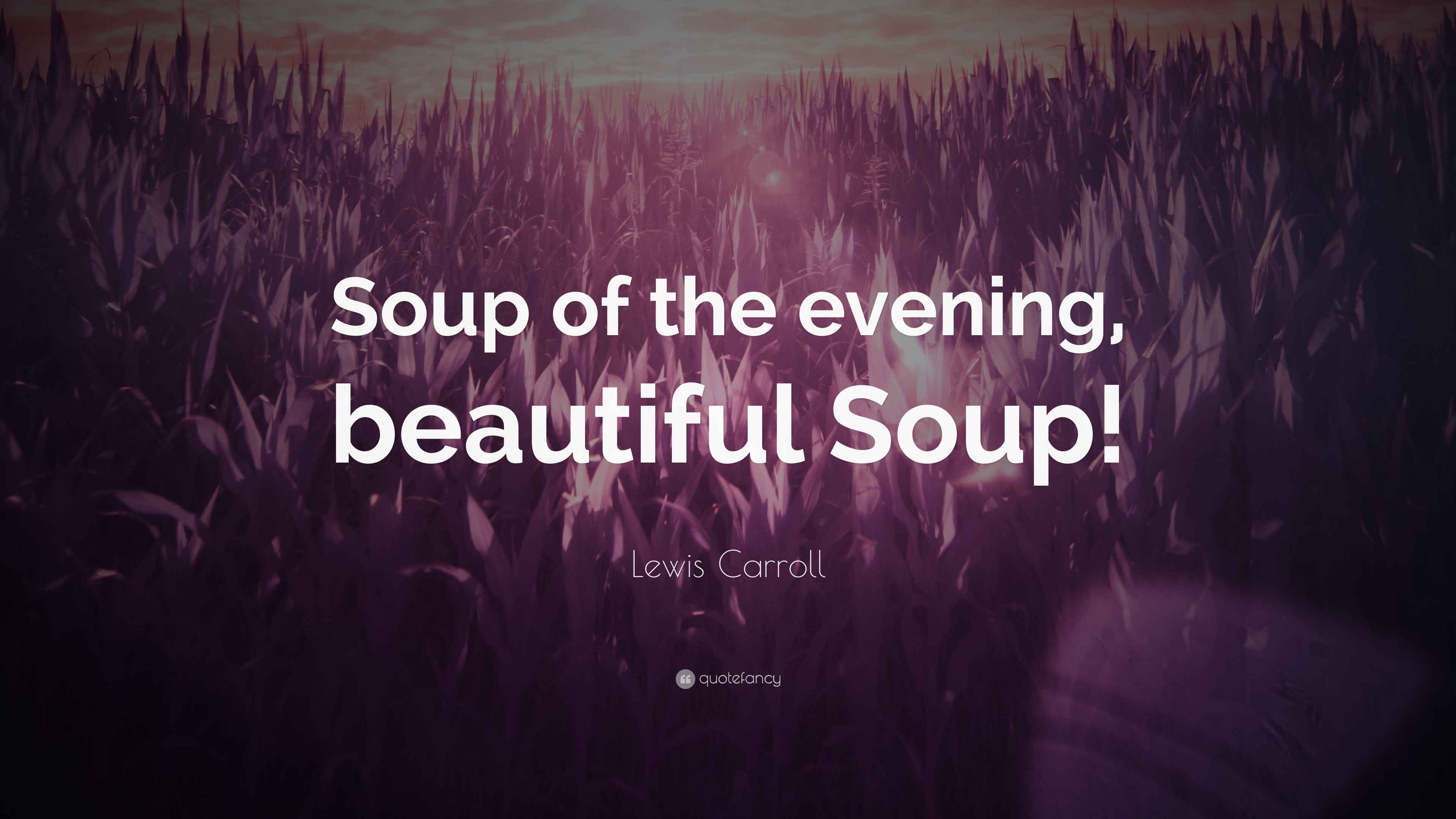 Lewis Carroll Quote: “Soup of the evening, beautiful Soup!”