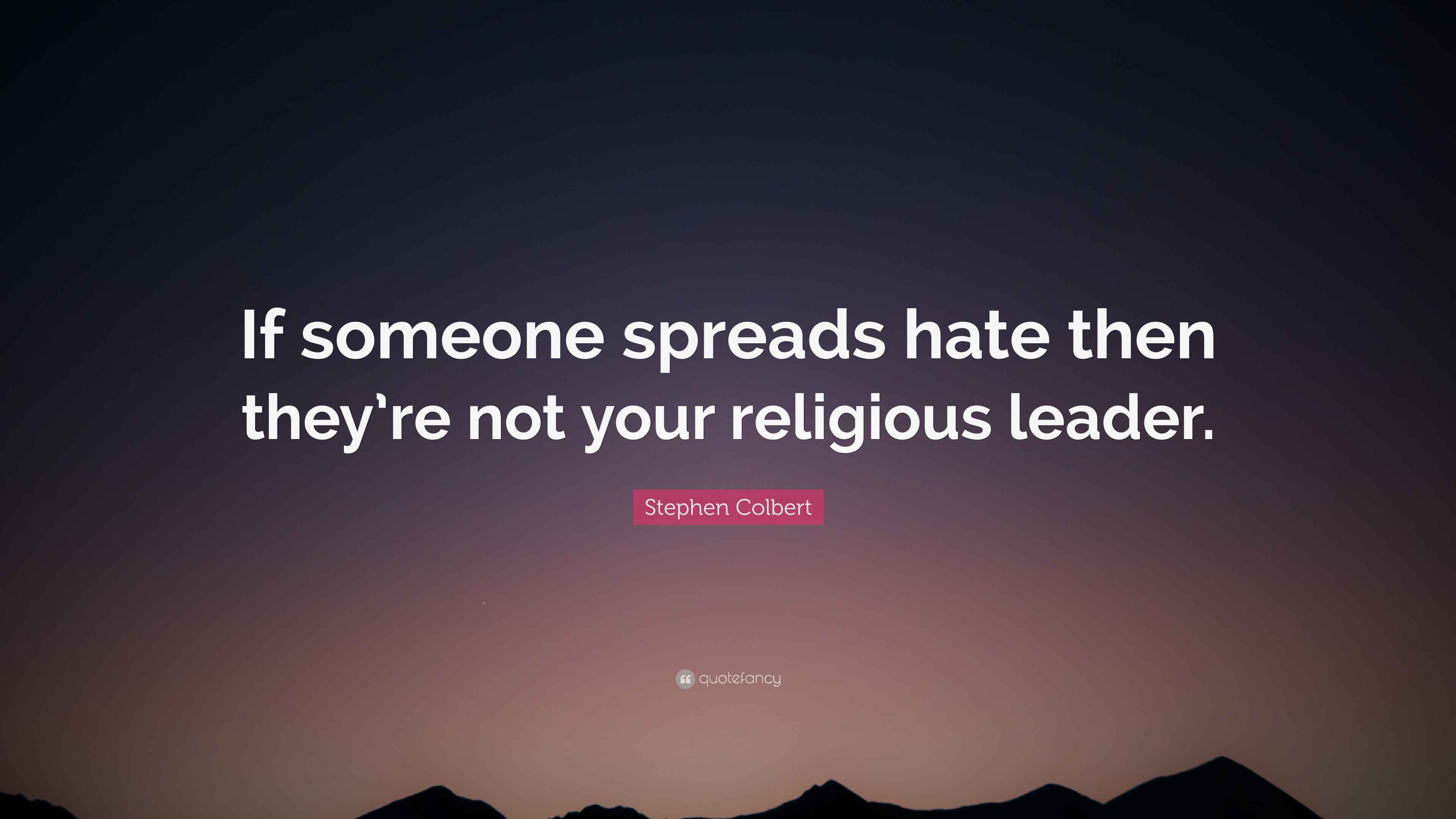 Stephen Colbert Quote: “If someone spreads hate then they’re not your ...
