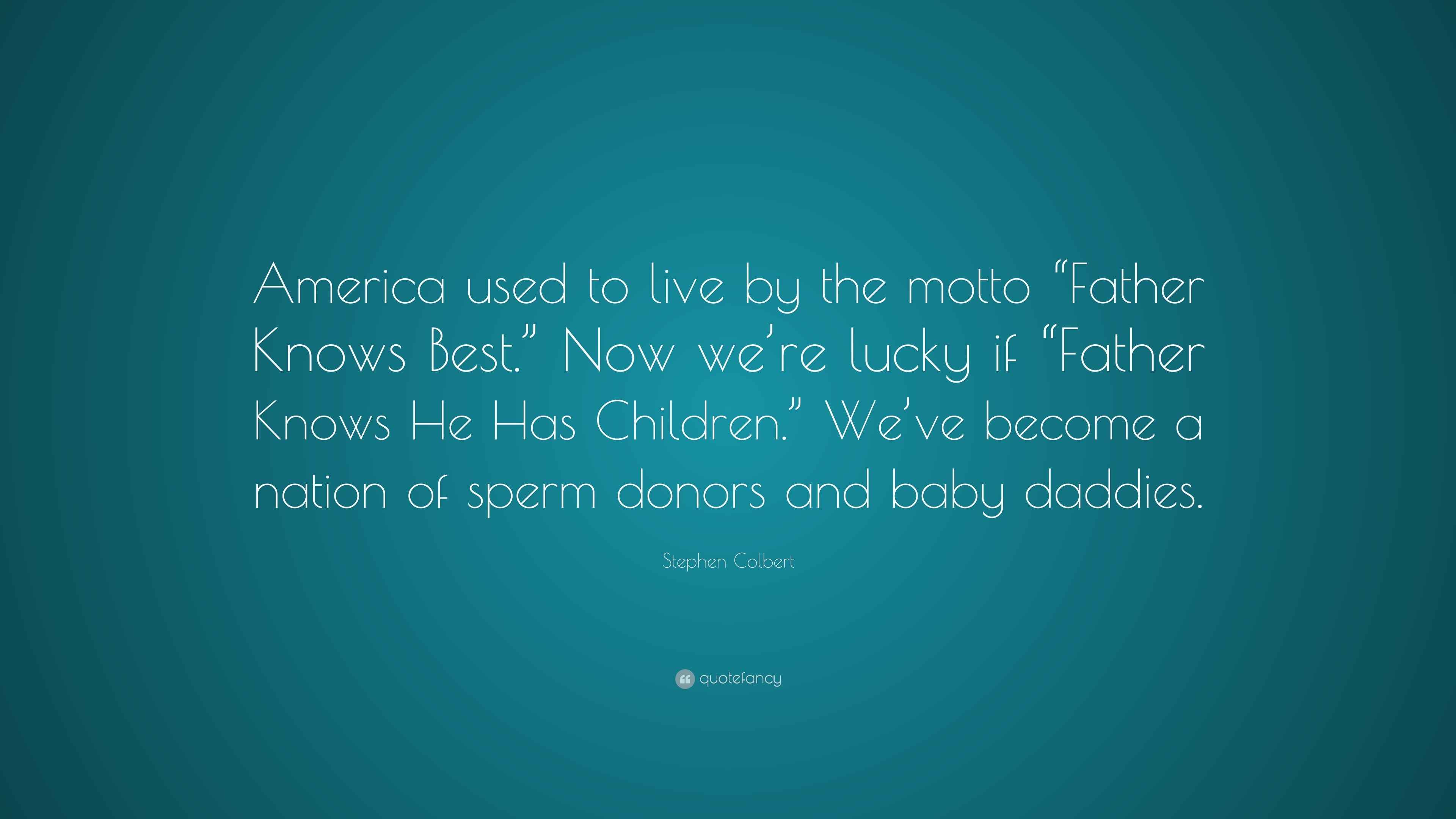 Stephen Colbert Quote: “America used to live by the motto “Father Knows ...