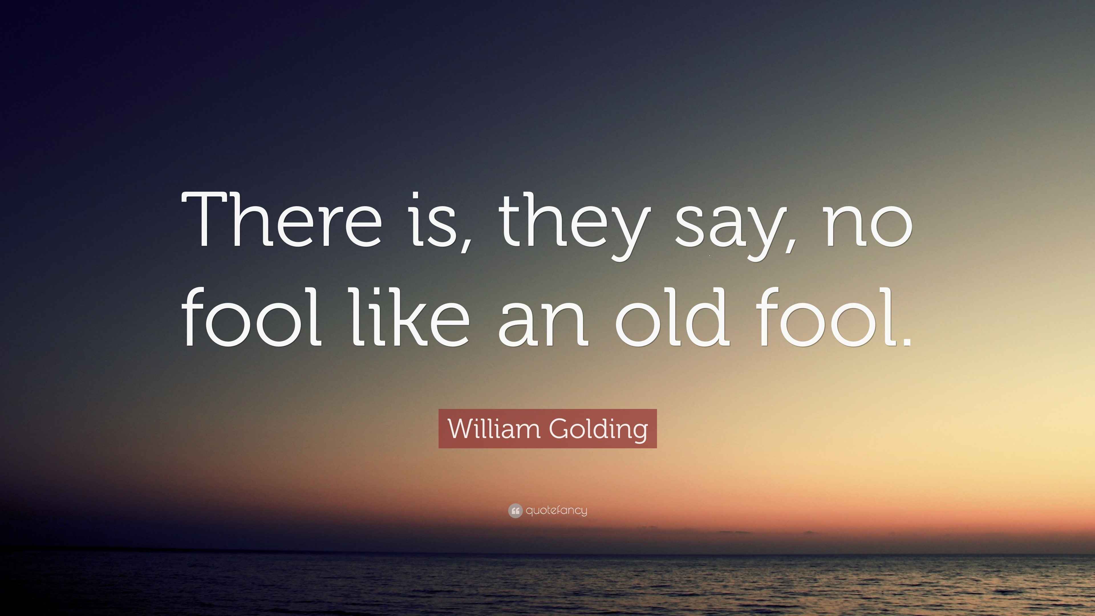 William Golding Quote: “There is, they say, no fool like an old fool.”