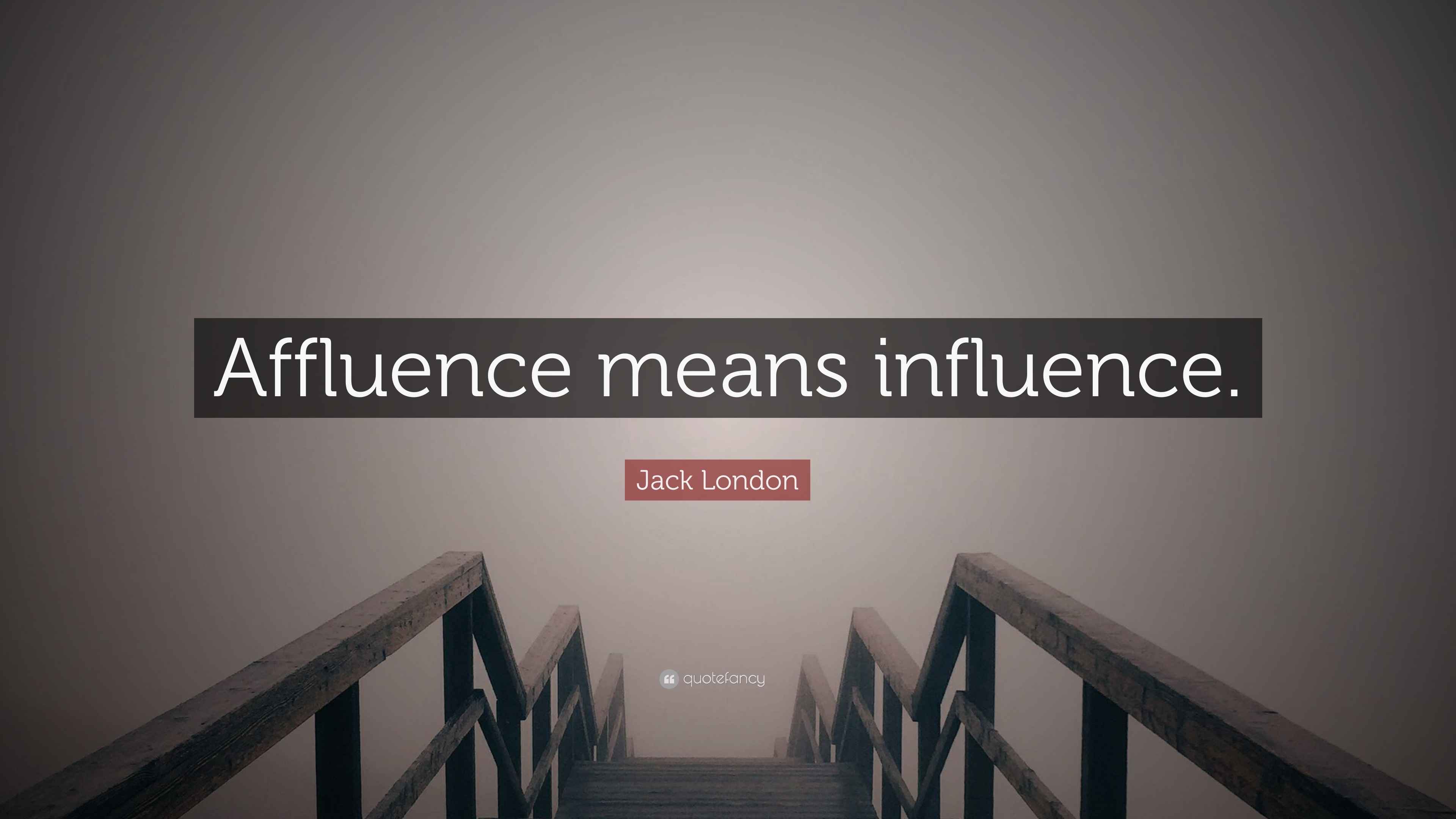 Jack London Quote: “Affluence means influence.”