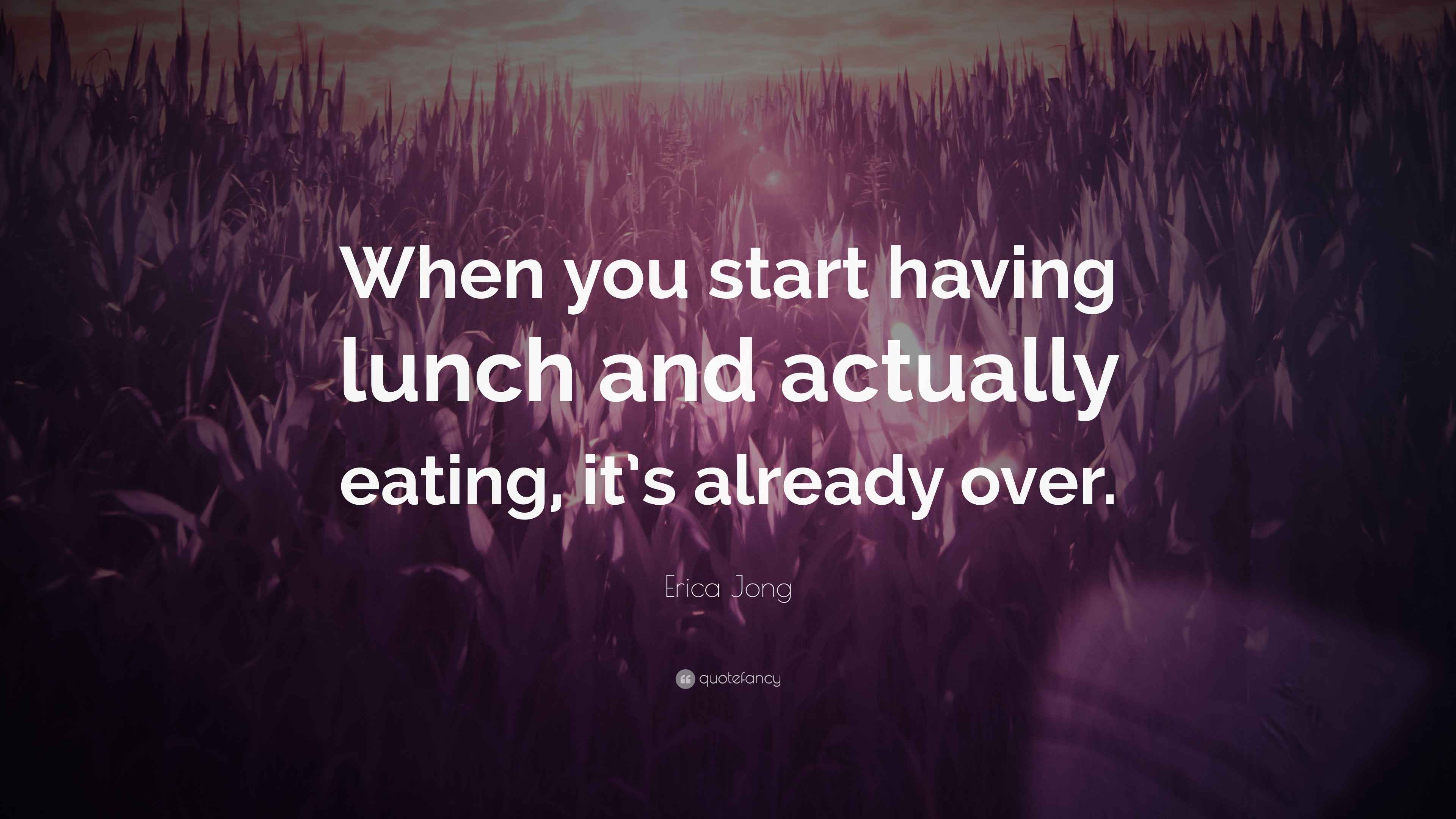 Erica Jong Quote: “When you start having lunch and actually eating, it ...