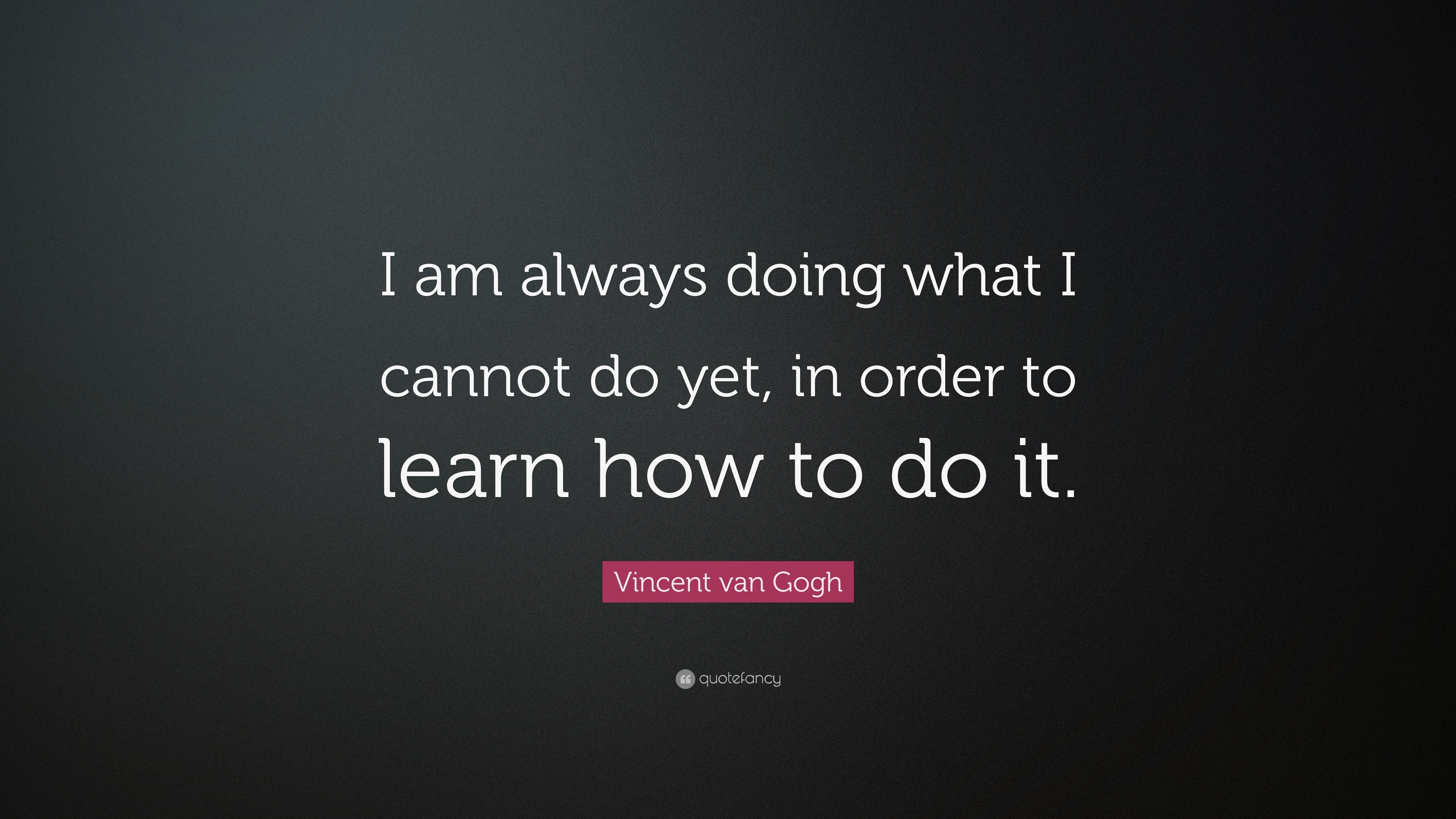 Vincent van Gogh Quote: “I am always doing what I cannot do yet, in ...