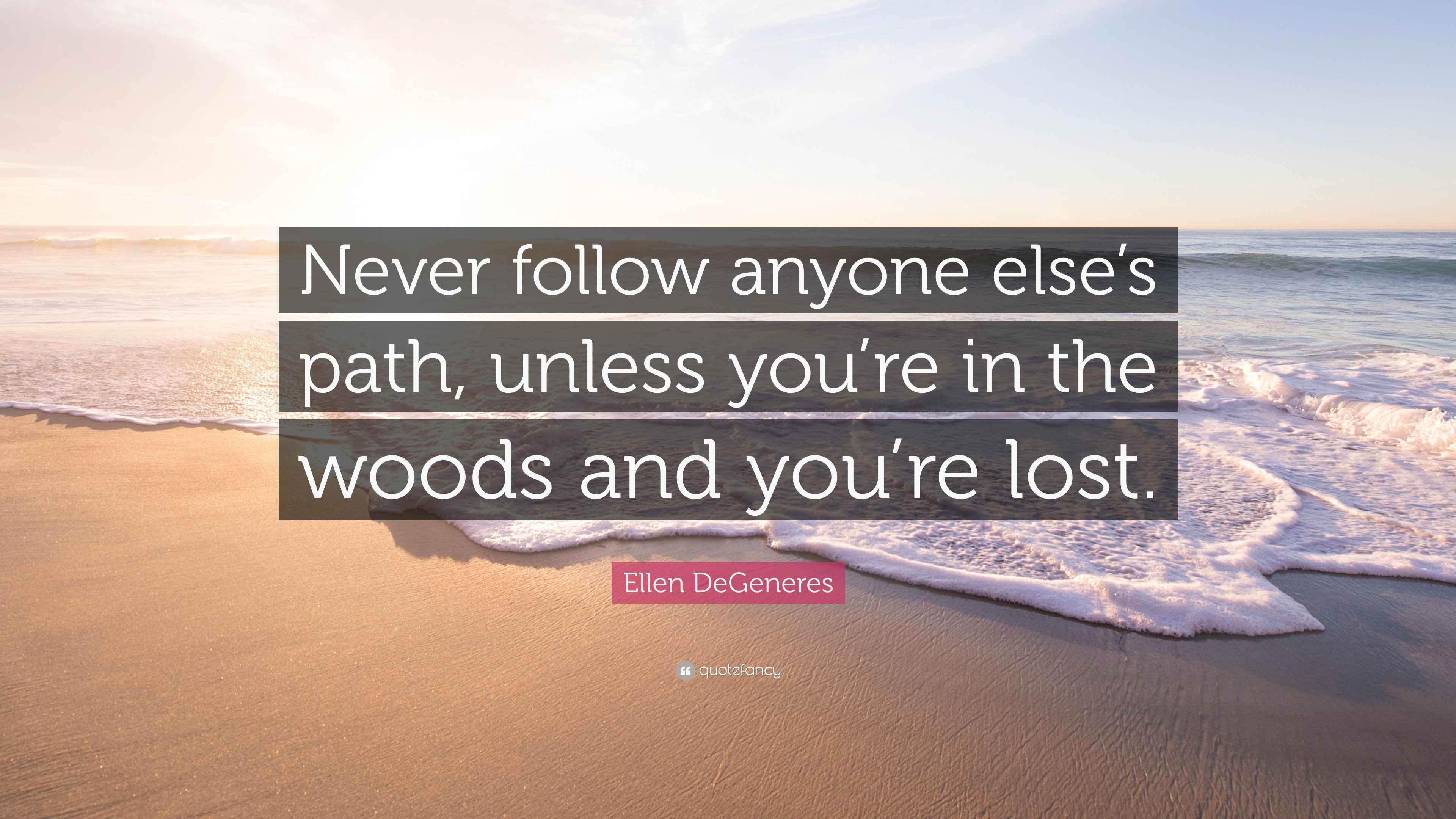 Ellen DeGeneres Quote: “Never follow anyone else’s path, unless you’re ...