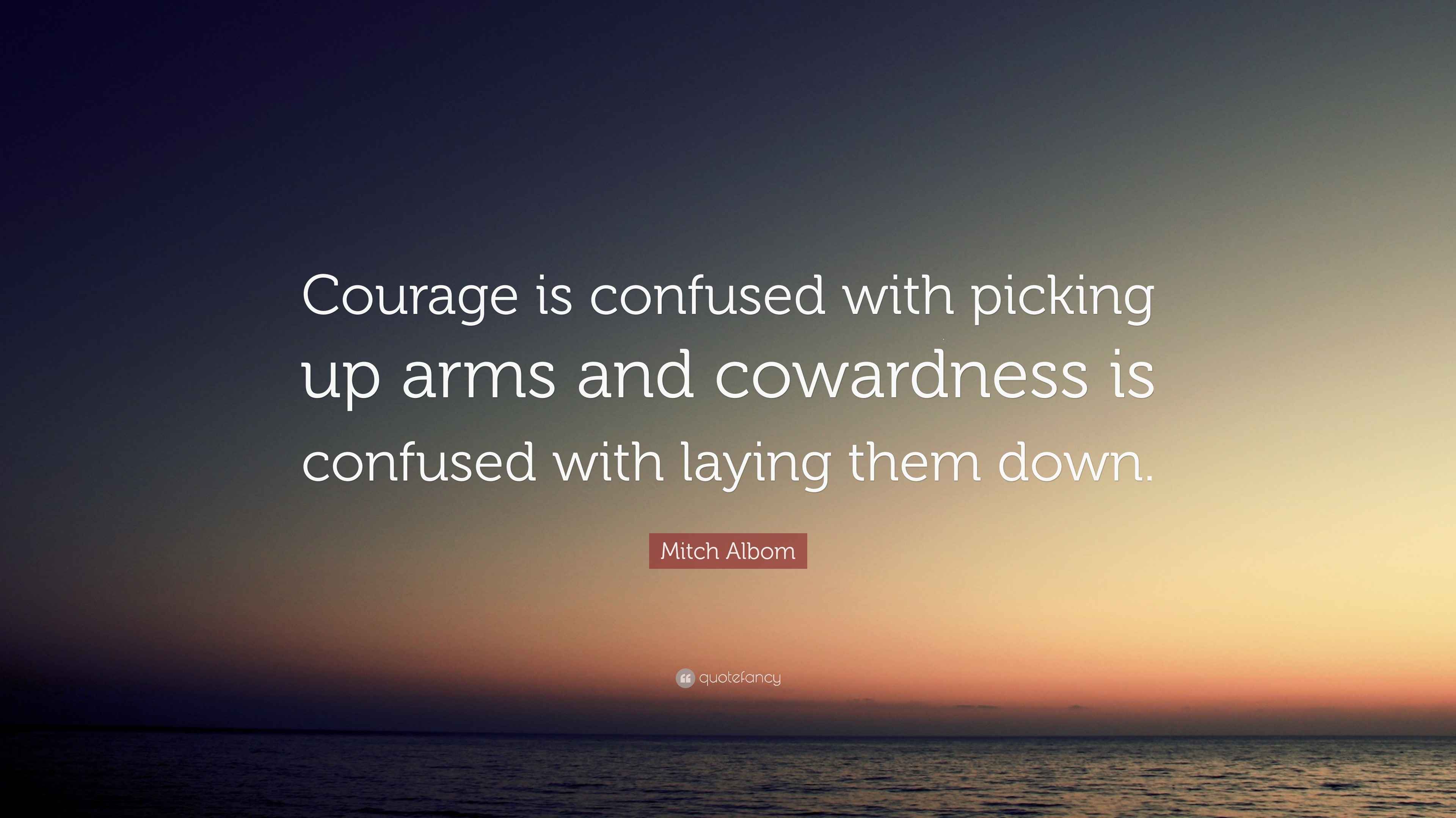Mitch Albom Quote: “Courage is confused with picking up arms and ...