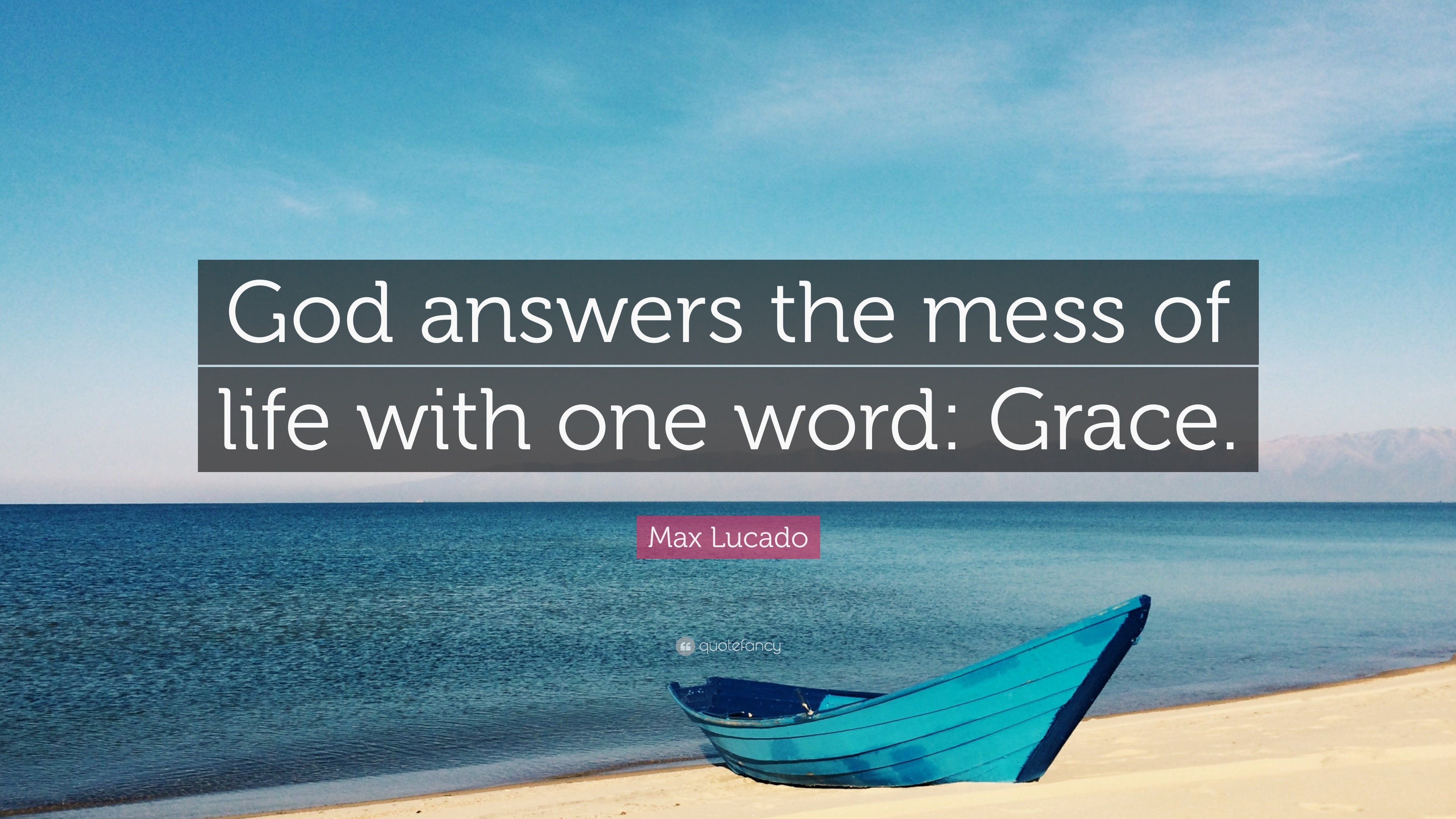 Max Lucado Quote: “God answers the mess of life with one word: Grace.”