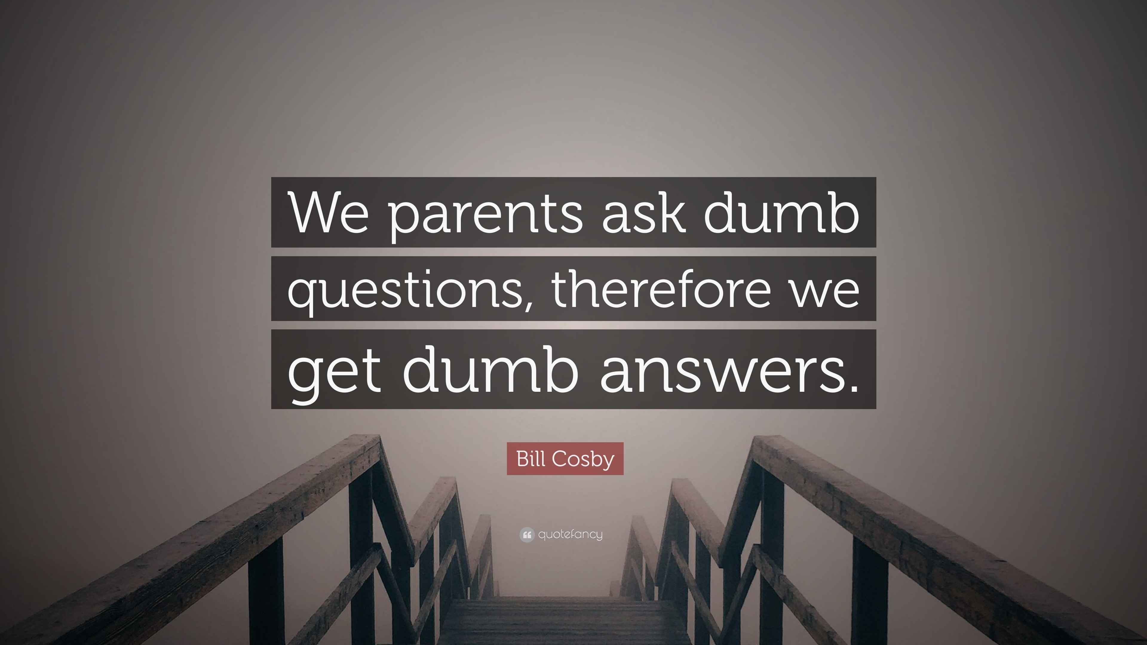 Bill Cosby Quote: “We parents ask dumb questions, therefore we get dumb ...