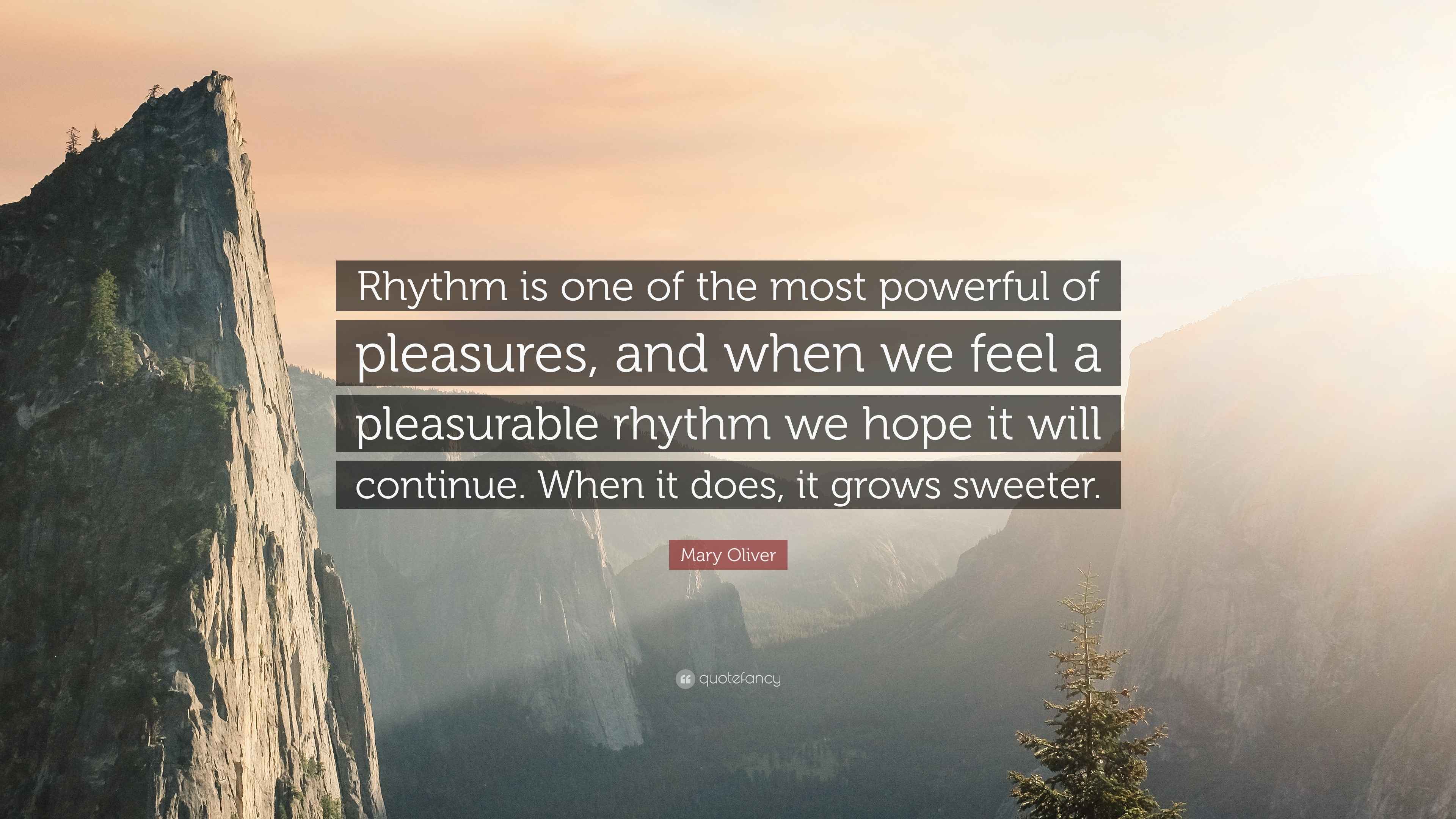 Mary Oliver Quote: “Rhythm is one of the most powerful of pleasures ...