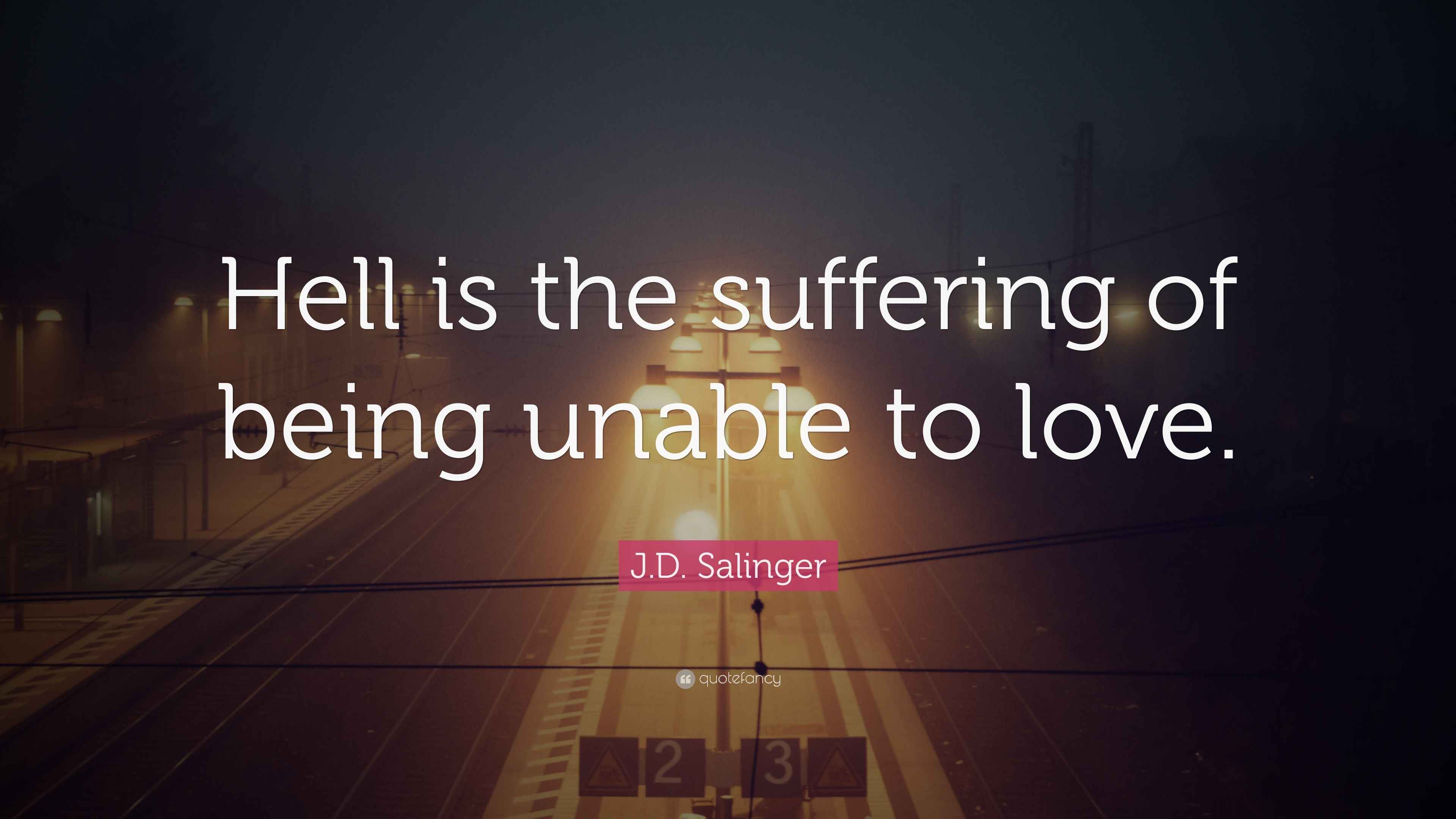 J.D. Salinger Quote: “Hell is the suffering of being unable to love.”