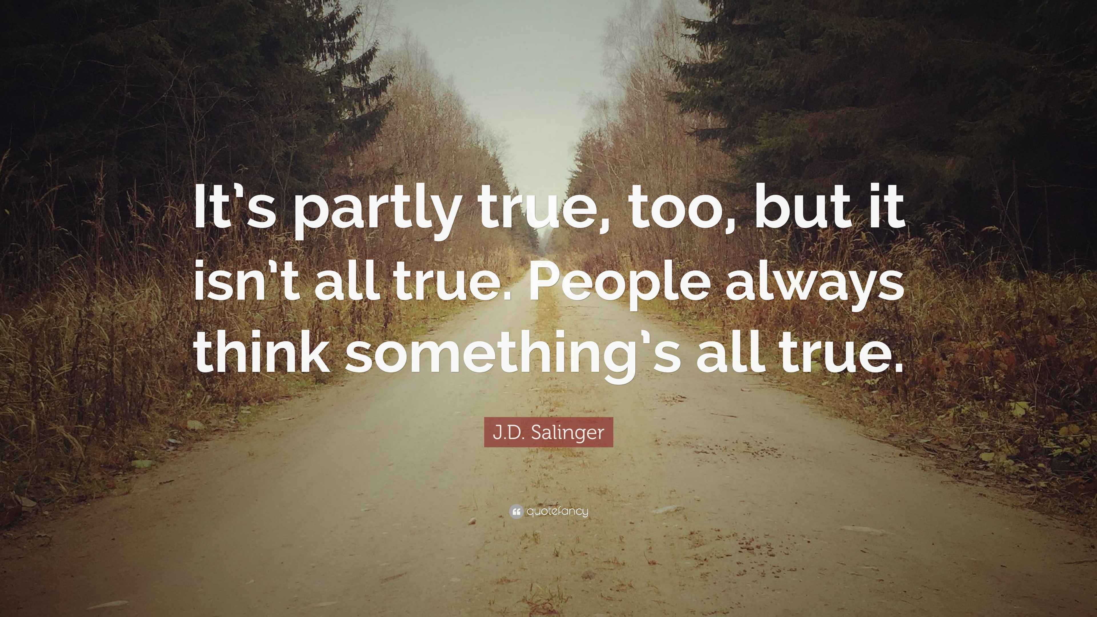 J.D. Salinger Quote: “It’s partly true, too, but it isn’t all true ...