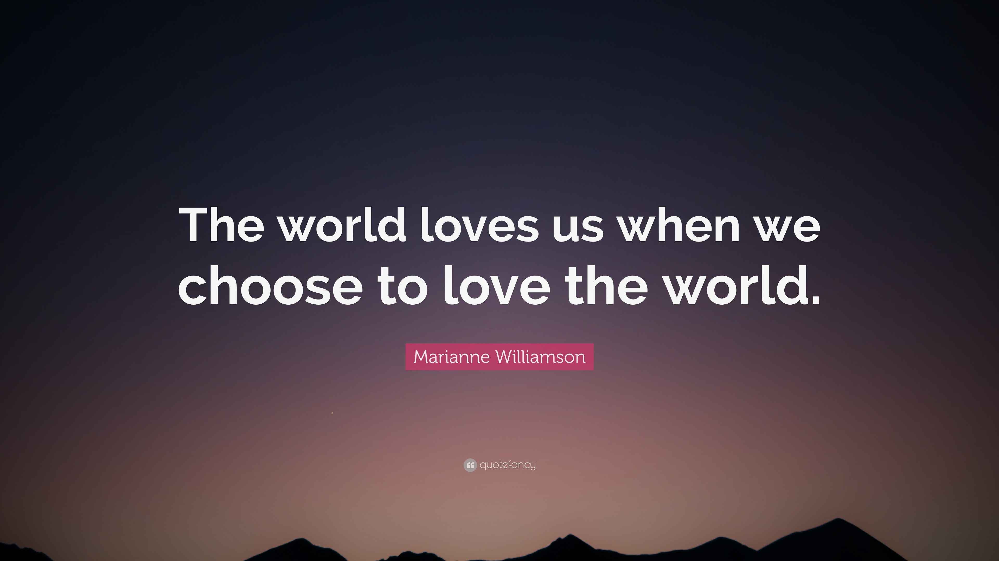 Marianne Williamson Quote: “The world loves us when we choose to love ...