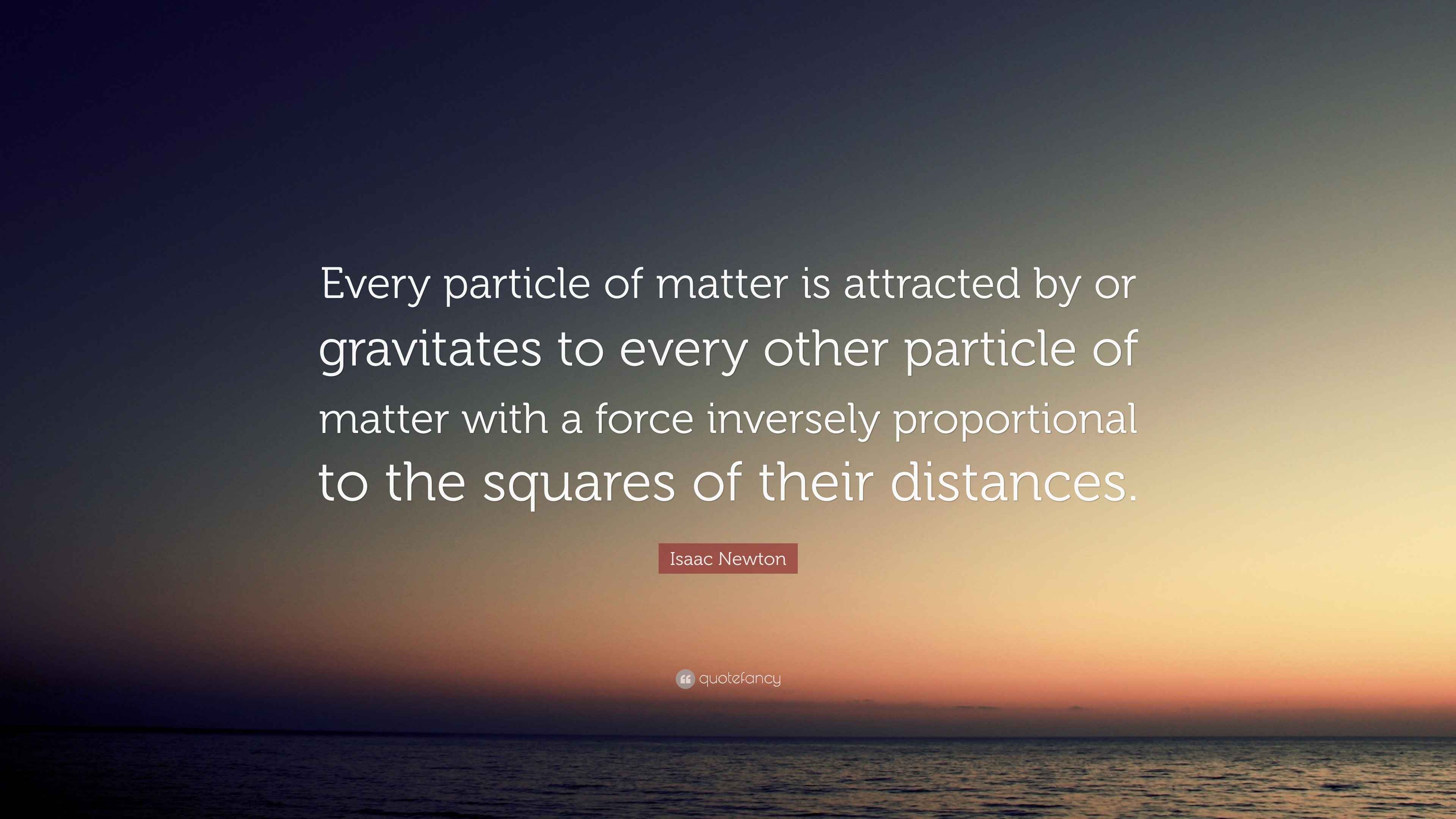 Isaac Newton Quote: “Every particle of matter is attracted by or ...