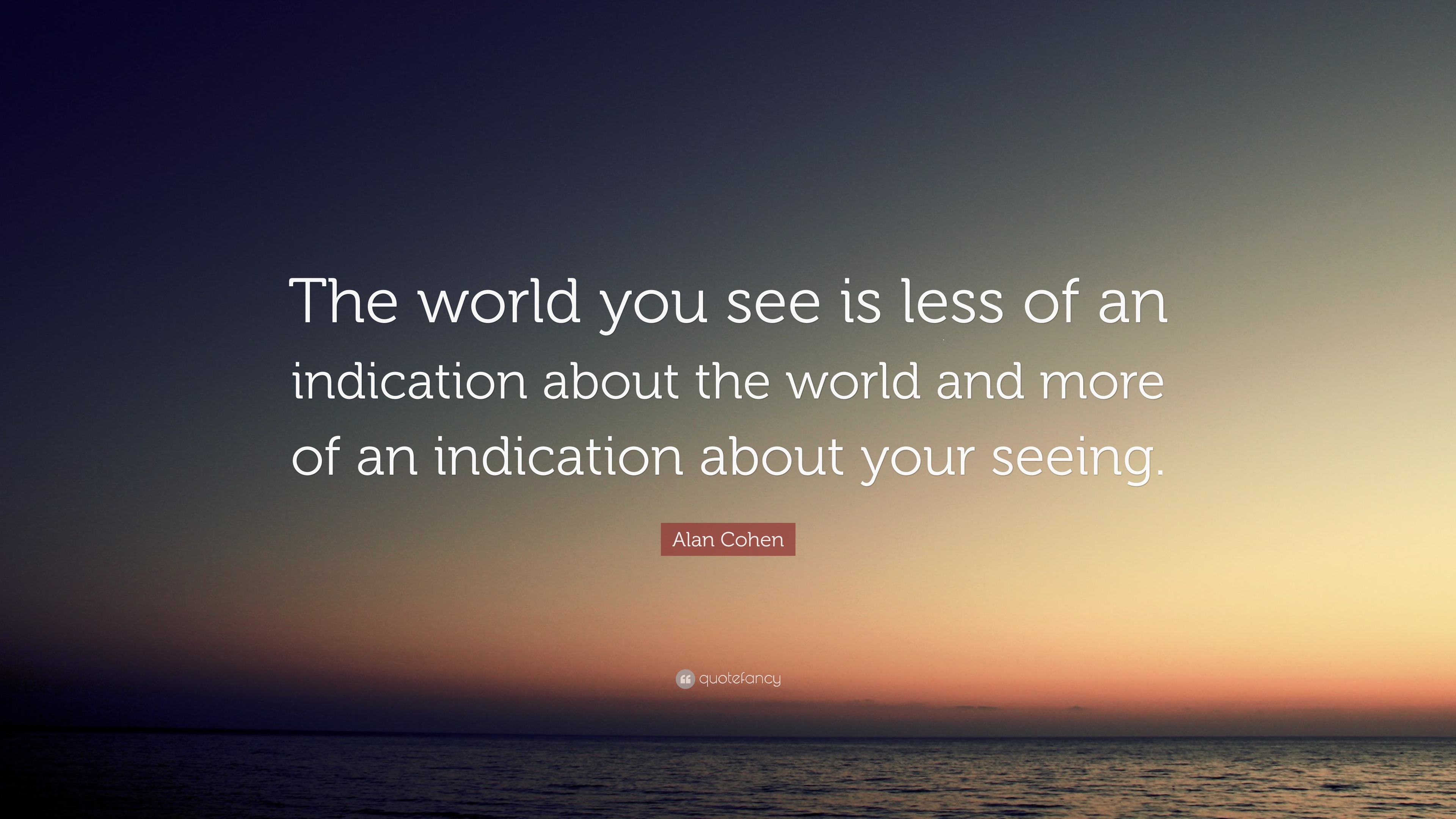 Alan Cohen Quote: “The world you see is less of an indication about the ...