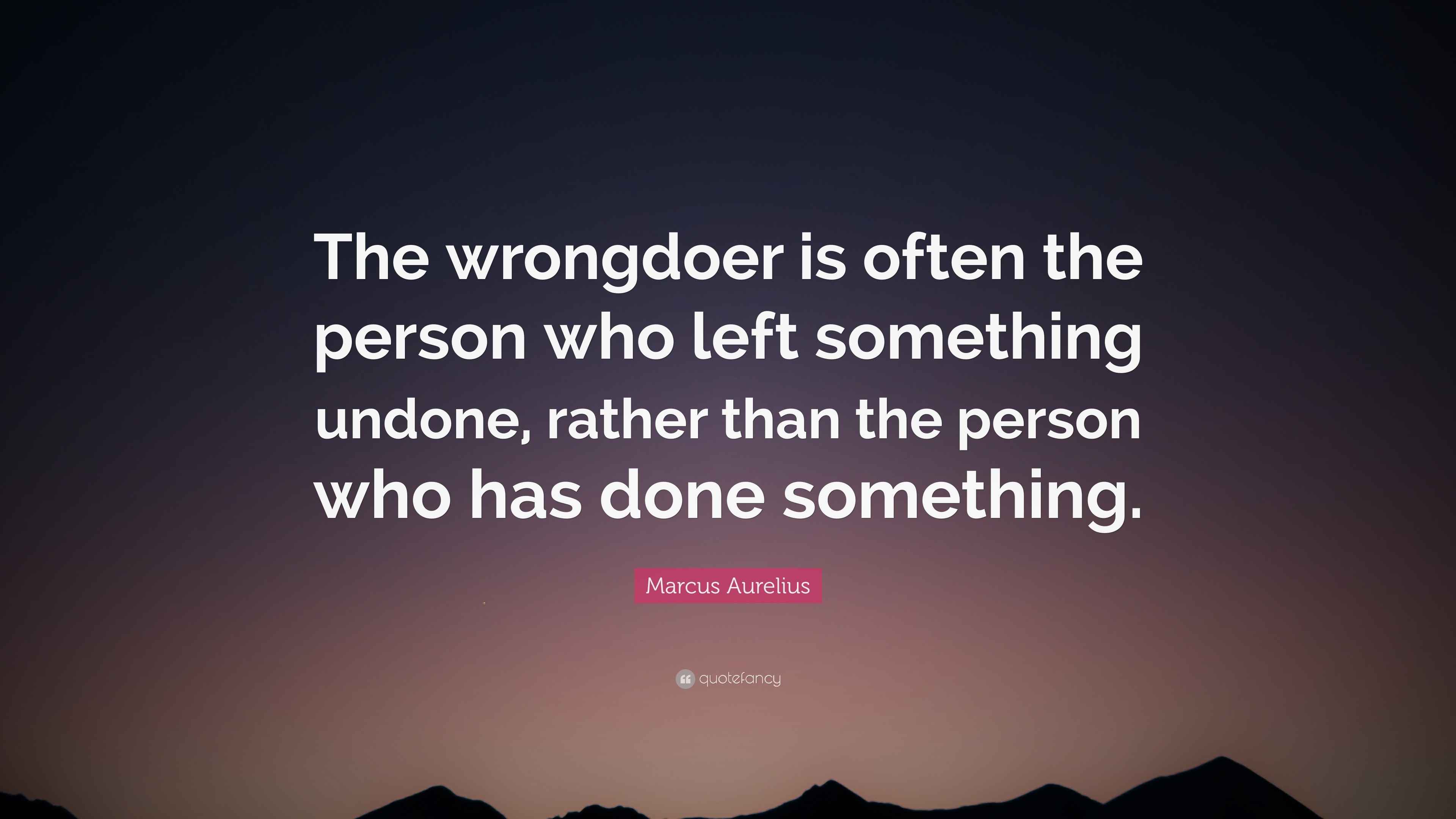 Marcus Aurelius Quote: “The wrongdoer is often the person who left ...