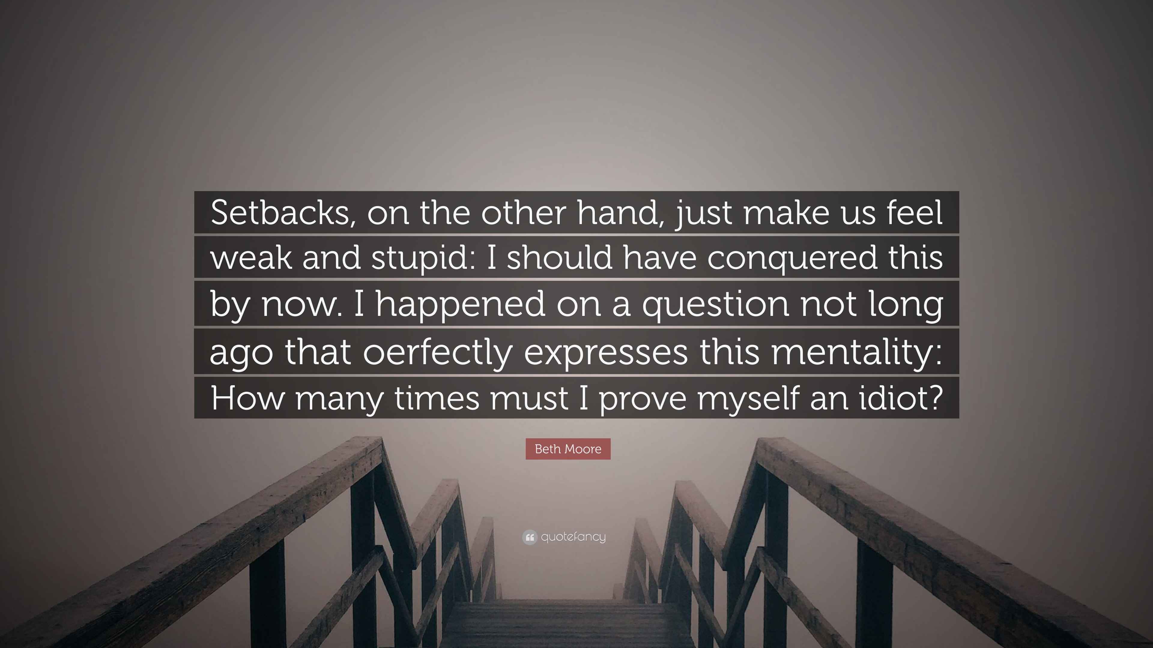 Beth Moore Quote: “Setbacks, on the other hand, just make us feel weak ...