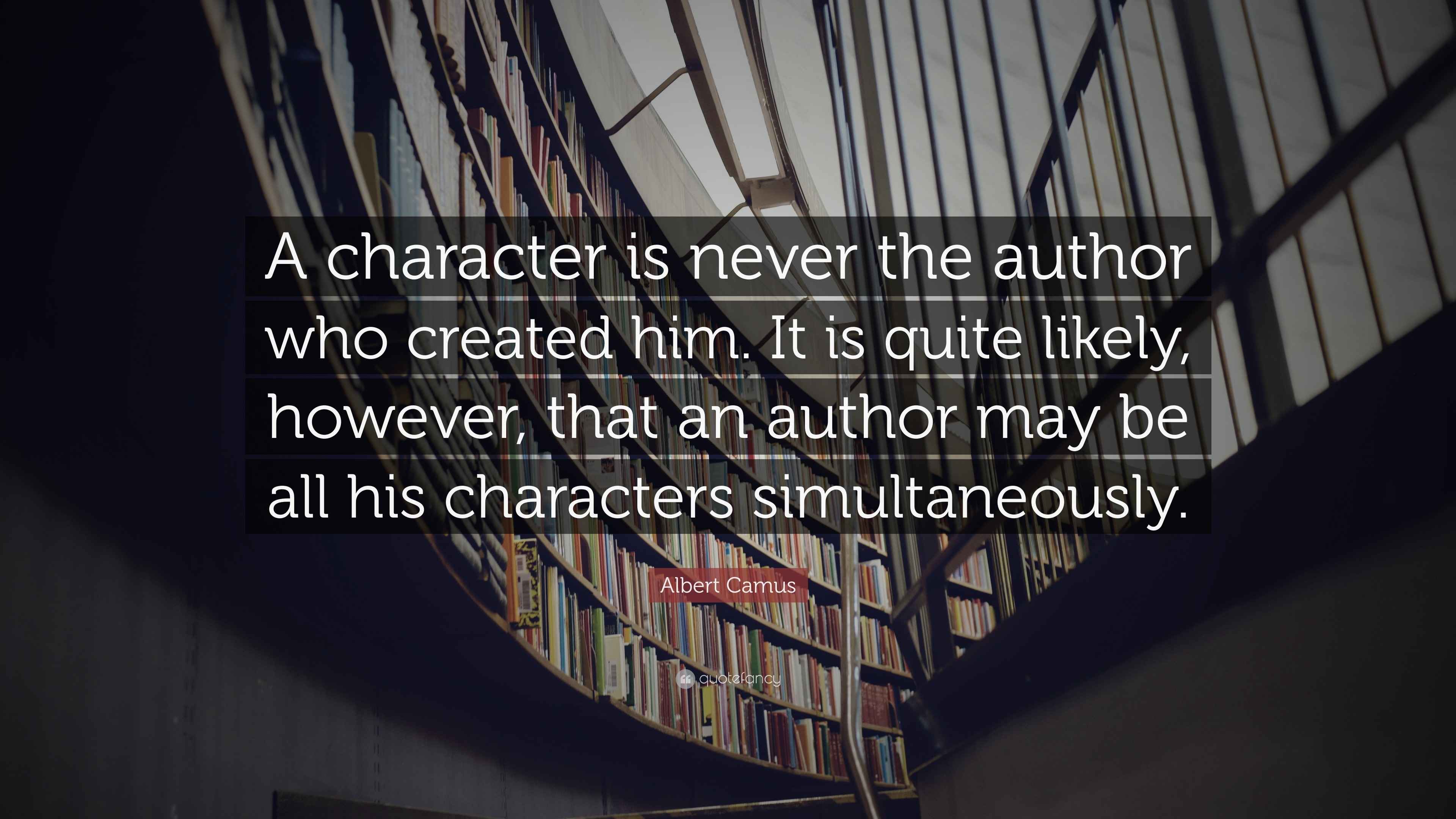 Albert Camus Quote: “A character is never the author who created him ...