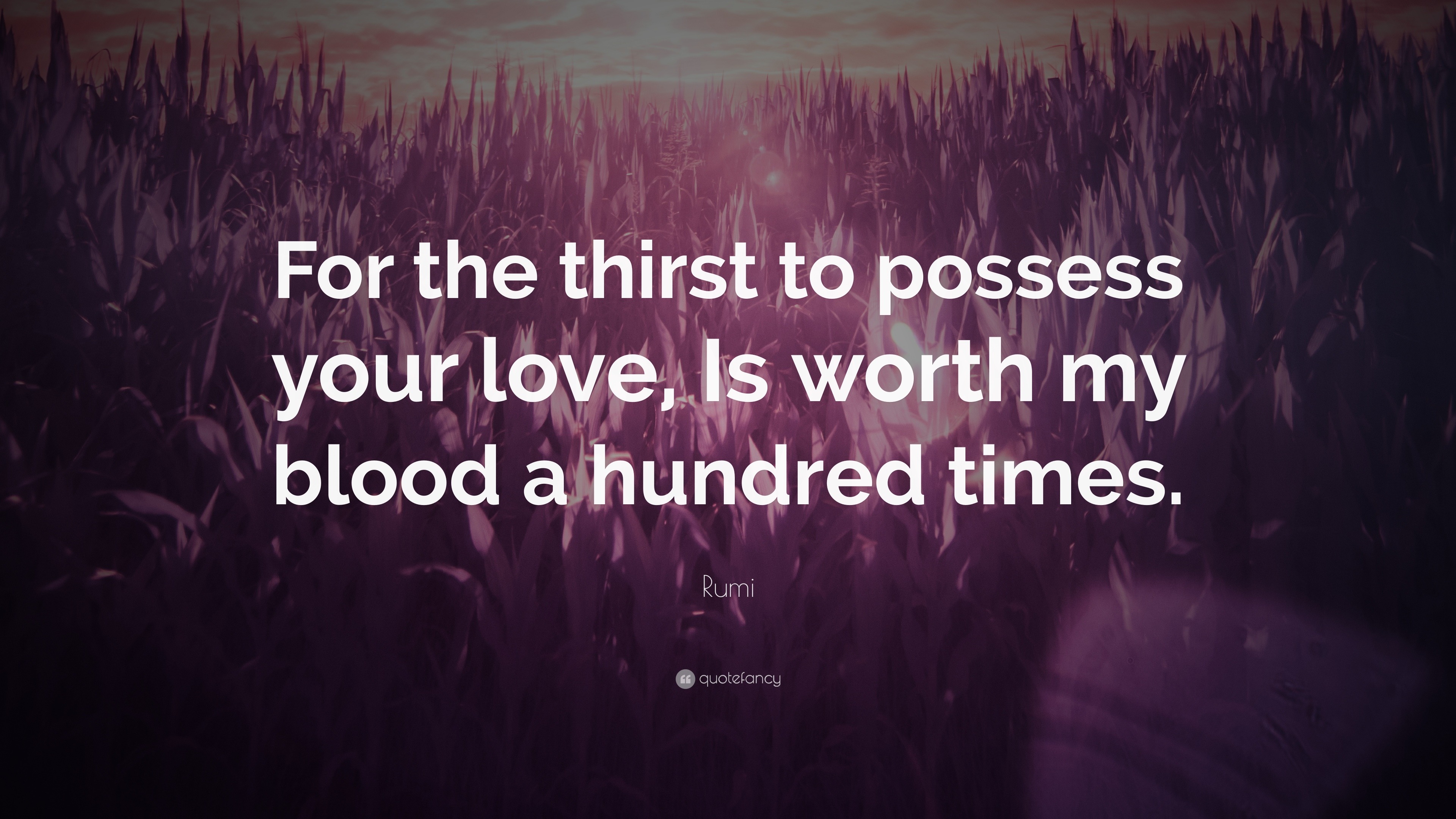 Rumi Quote: “For the thirst to possess your love, Is worth my blood a ...