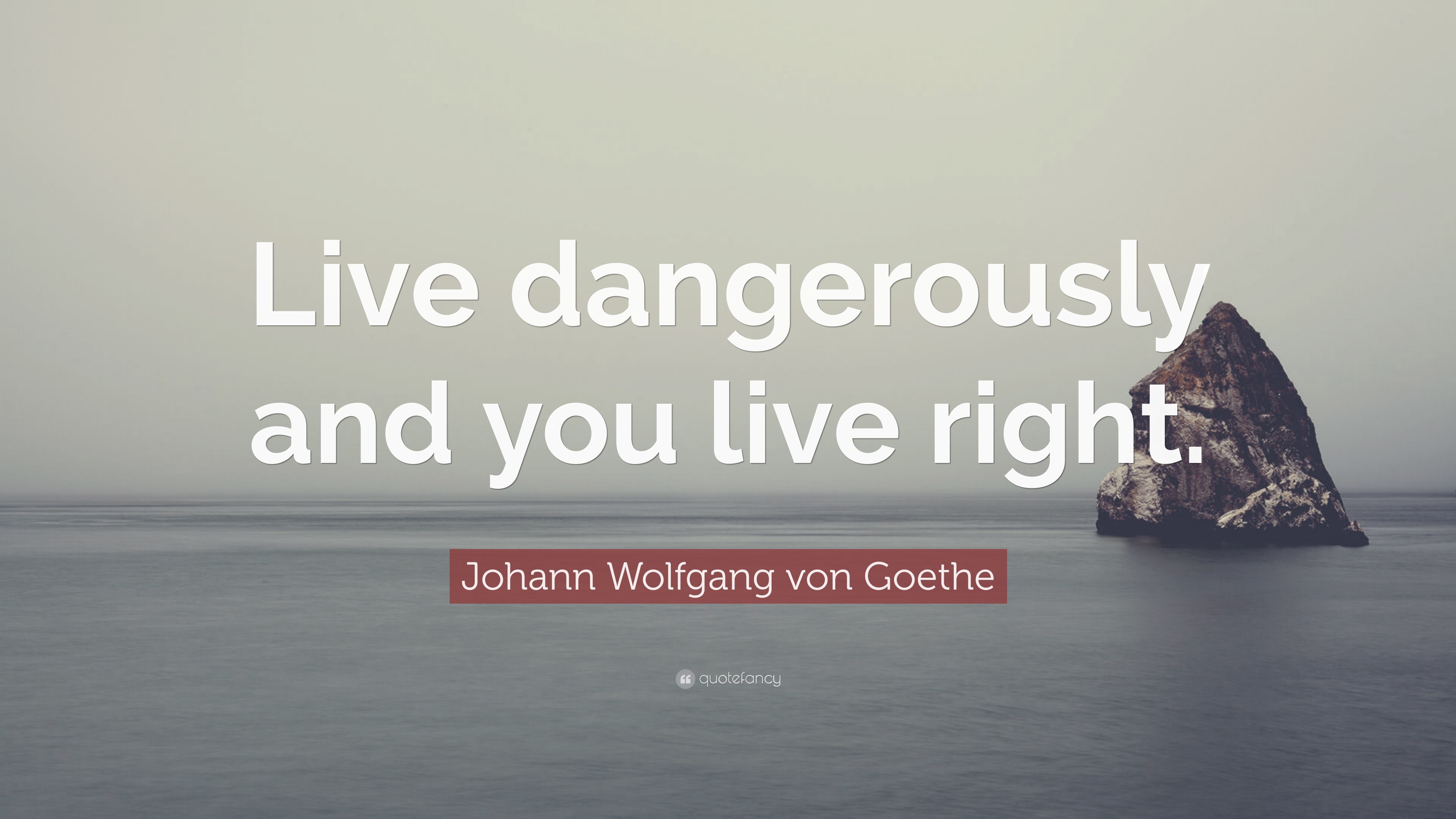 Johann Wolfgang von Goethe Quote: “Live dangerously and you live right.”