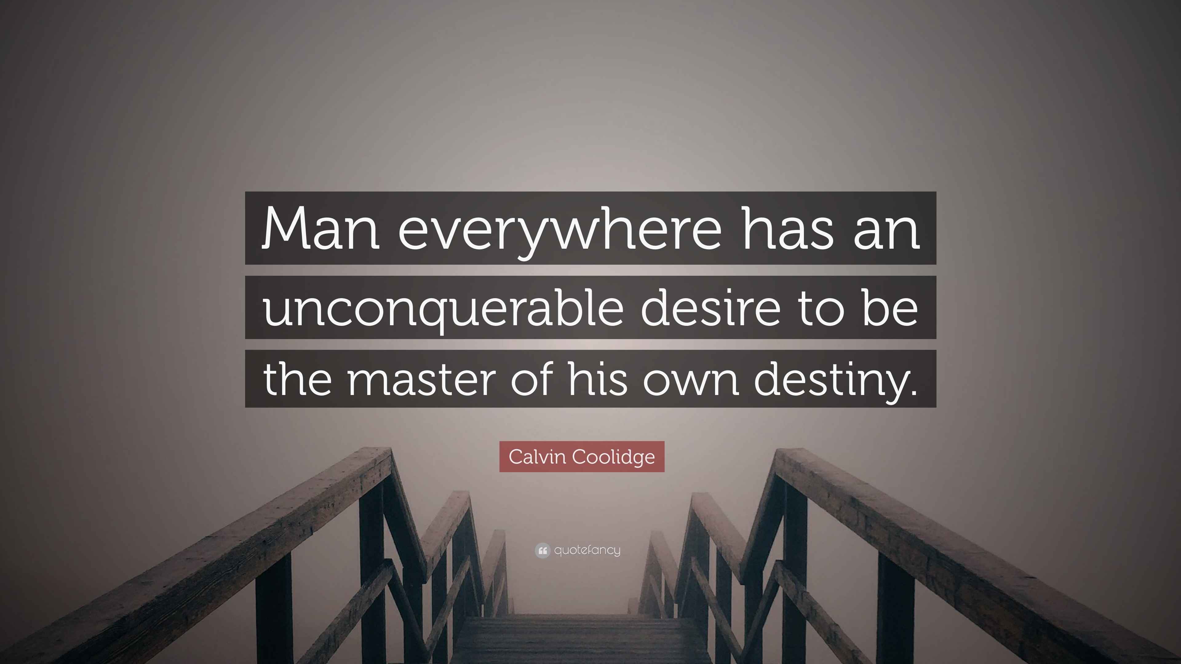 Calvin Coolidge Quote: “Man everywhere has an unconquerable desire to ...