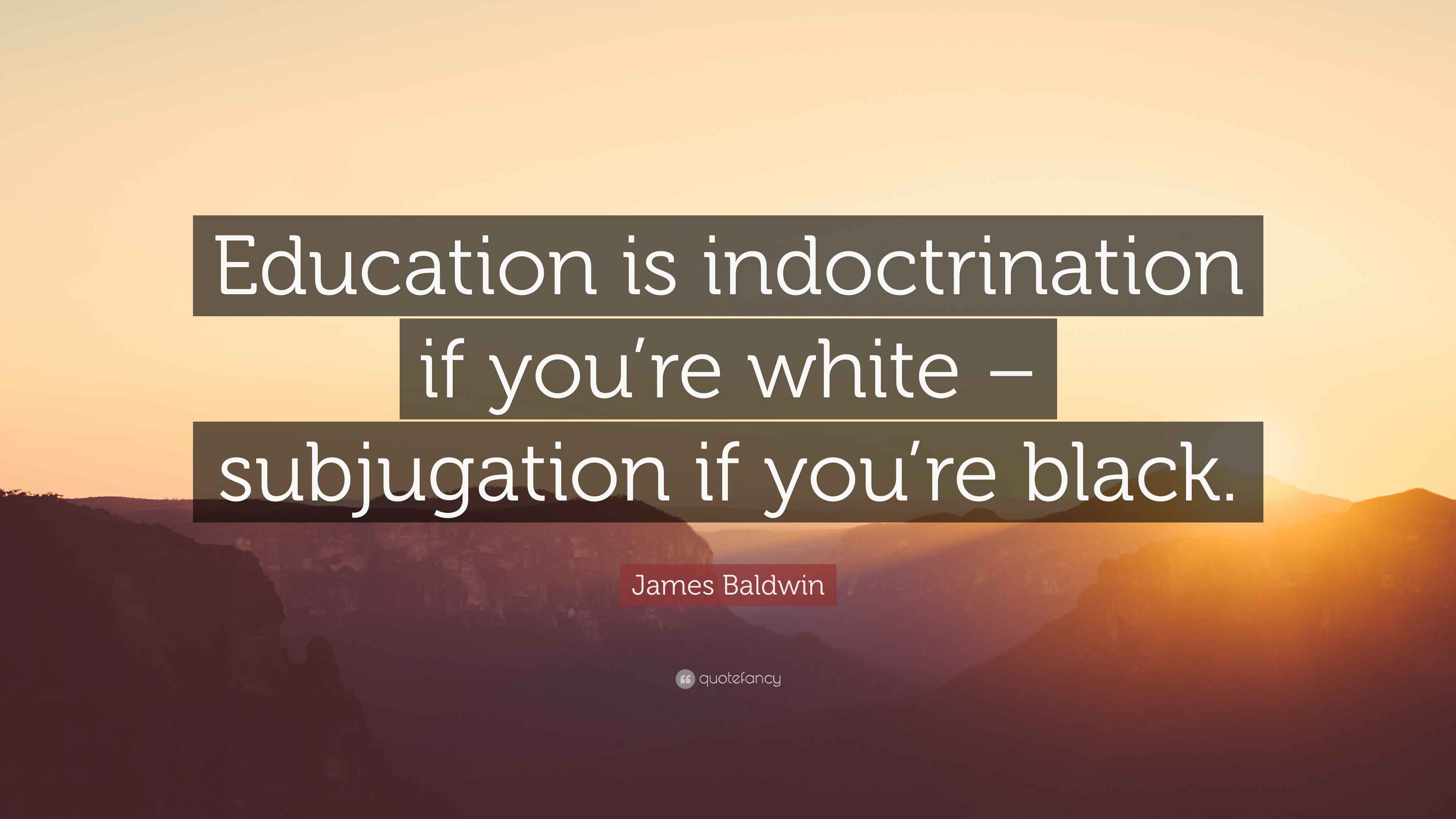James Baldwin Quote: “Education is indoctrination if you’re white ...