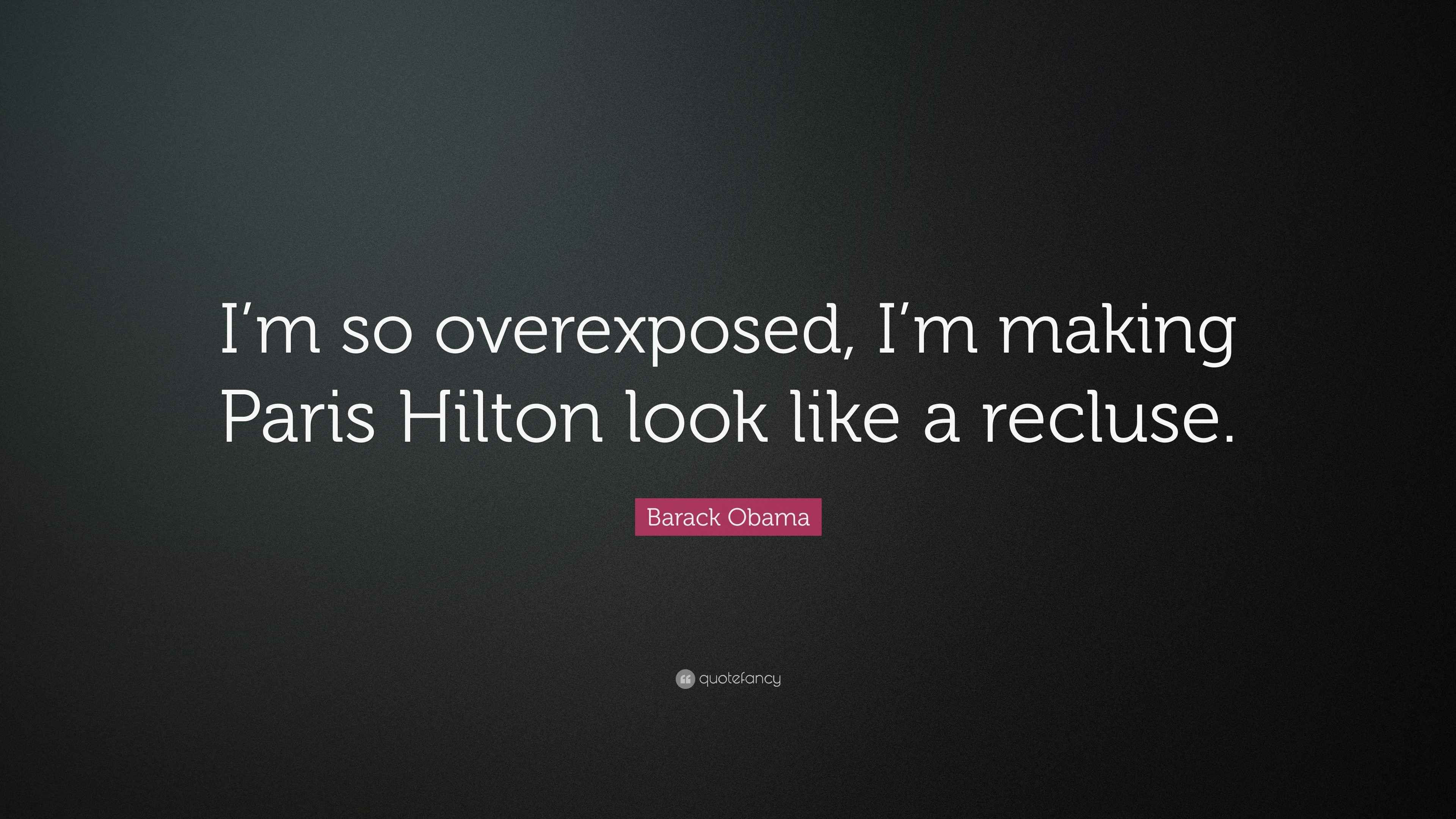 Barack Obama Quote: “I’m so overexposed, I’m making Paris Hilton look ...