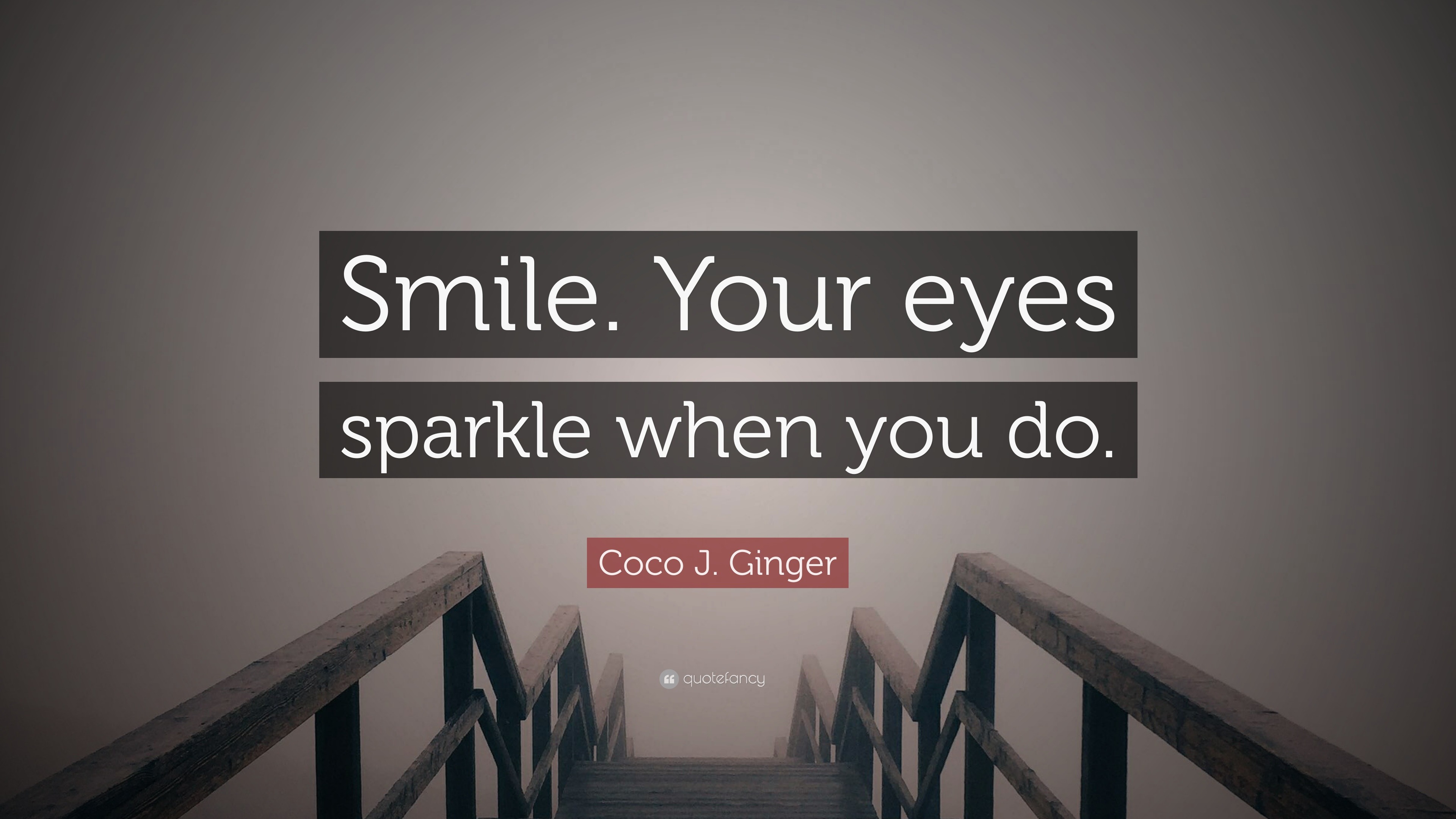 Coco J. Ginger Quote: “Smile. Your eyes sparkle when you do.”