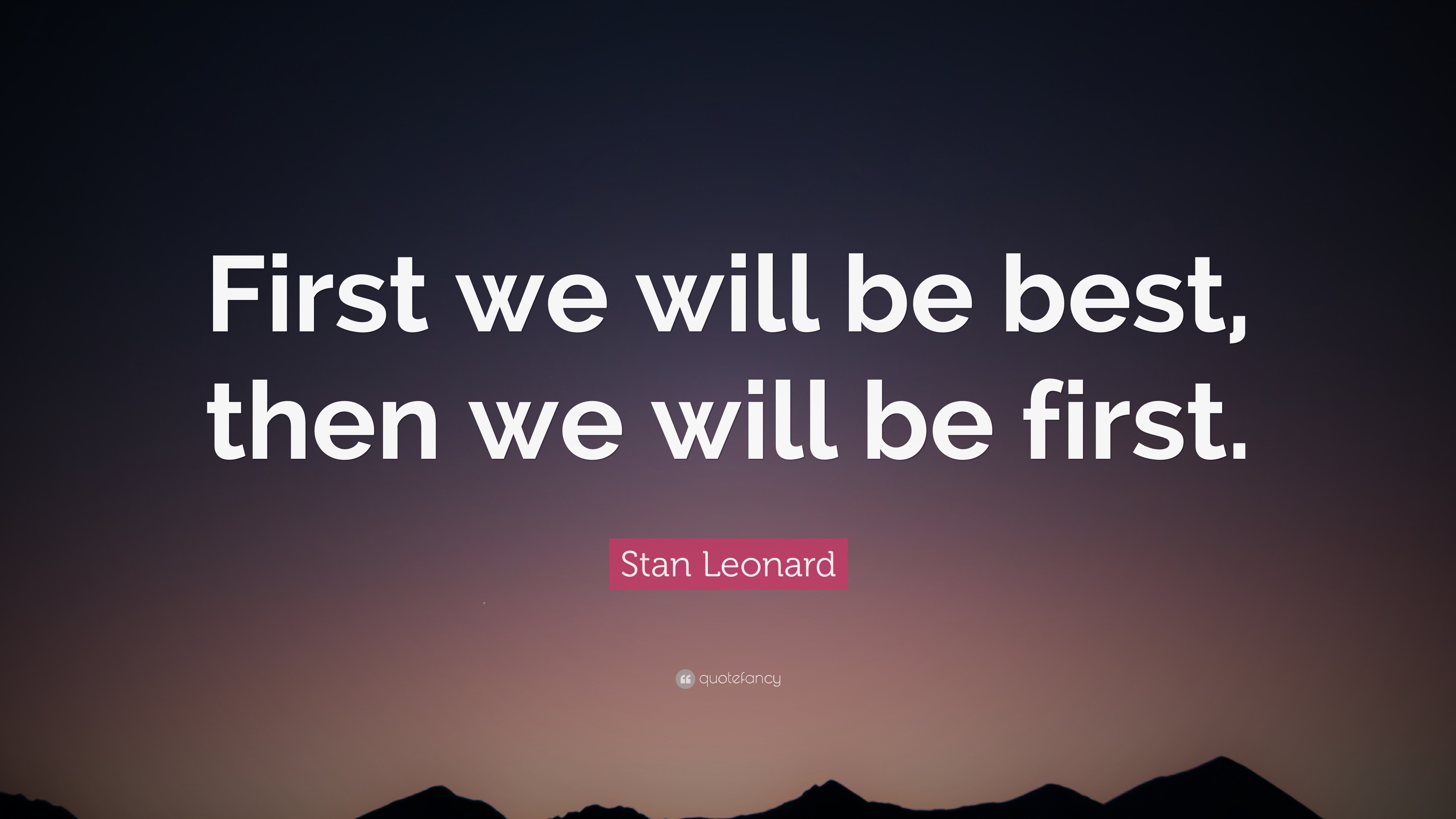 Stan Leonard Quote: “First we will be best, then we will be first.”
