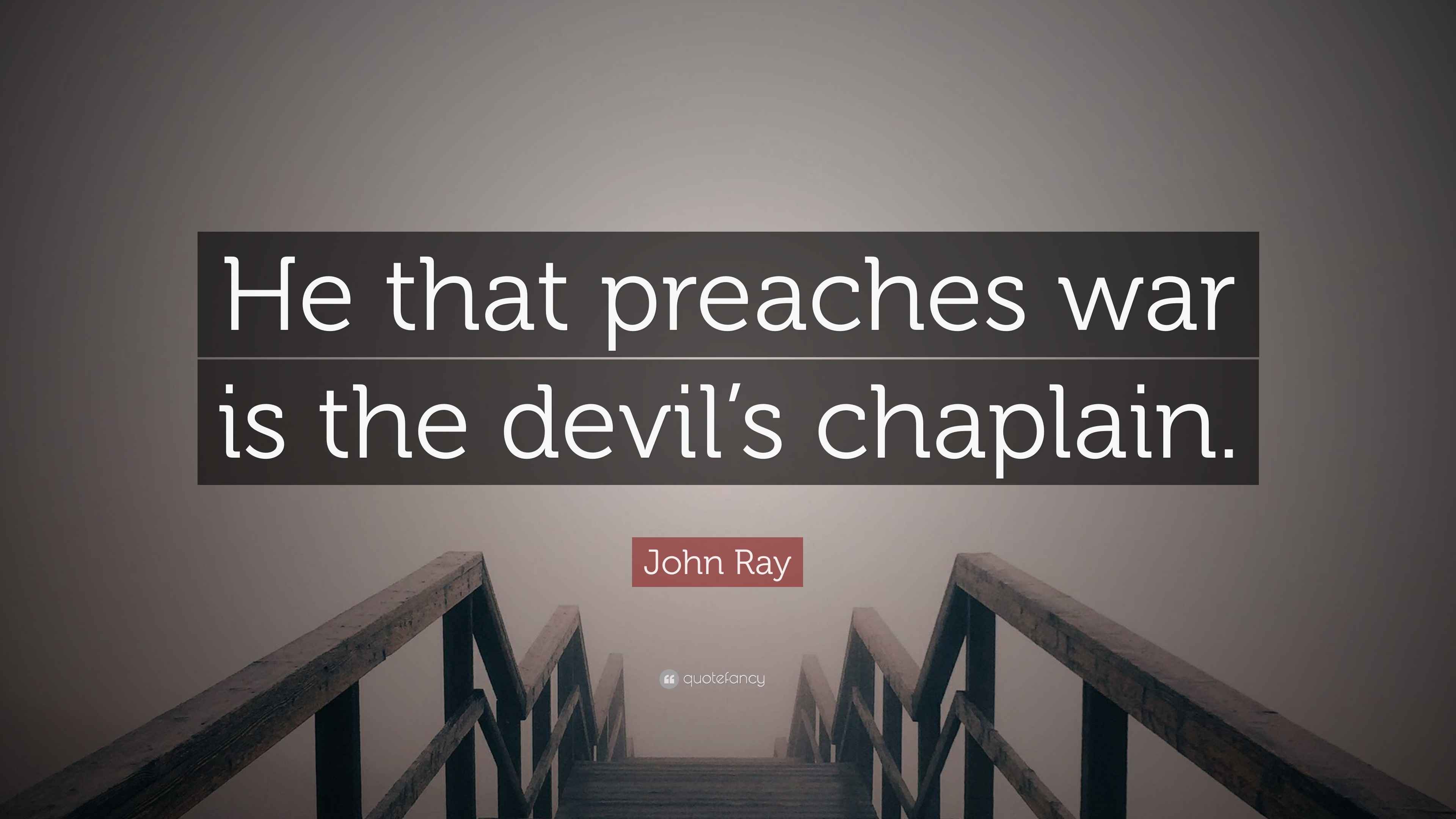 John Ray Quote: “He that preaches war is the devil’s chaplain.”