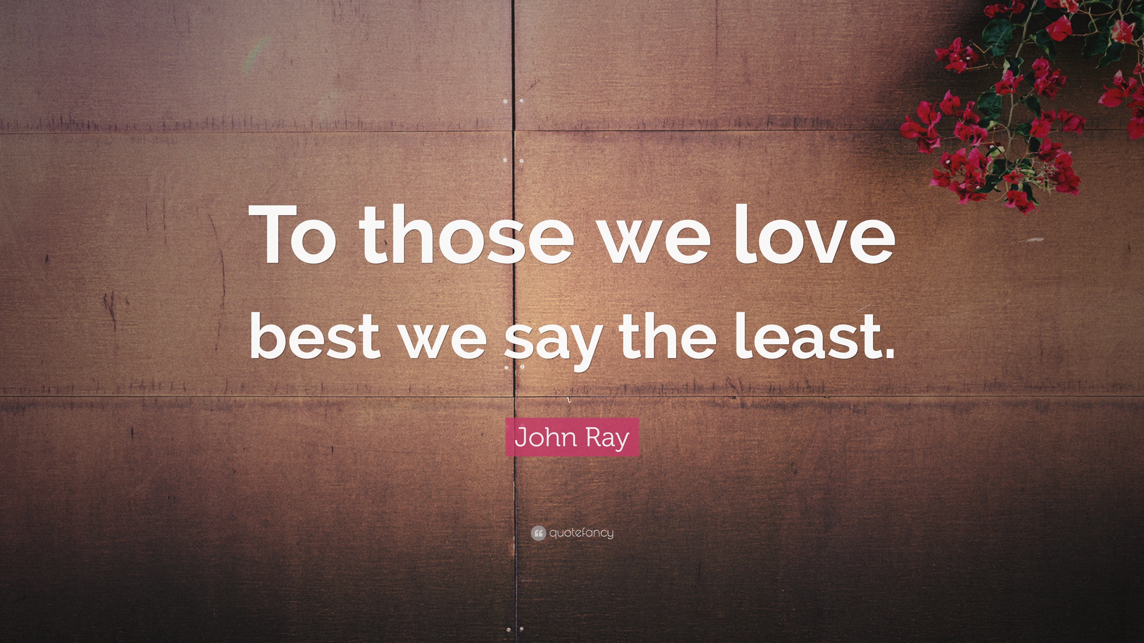 John Ray Quote: “To those we love best we say the least.”