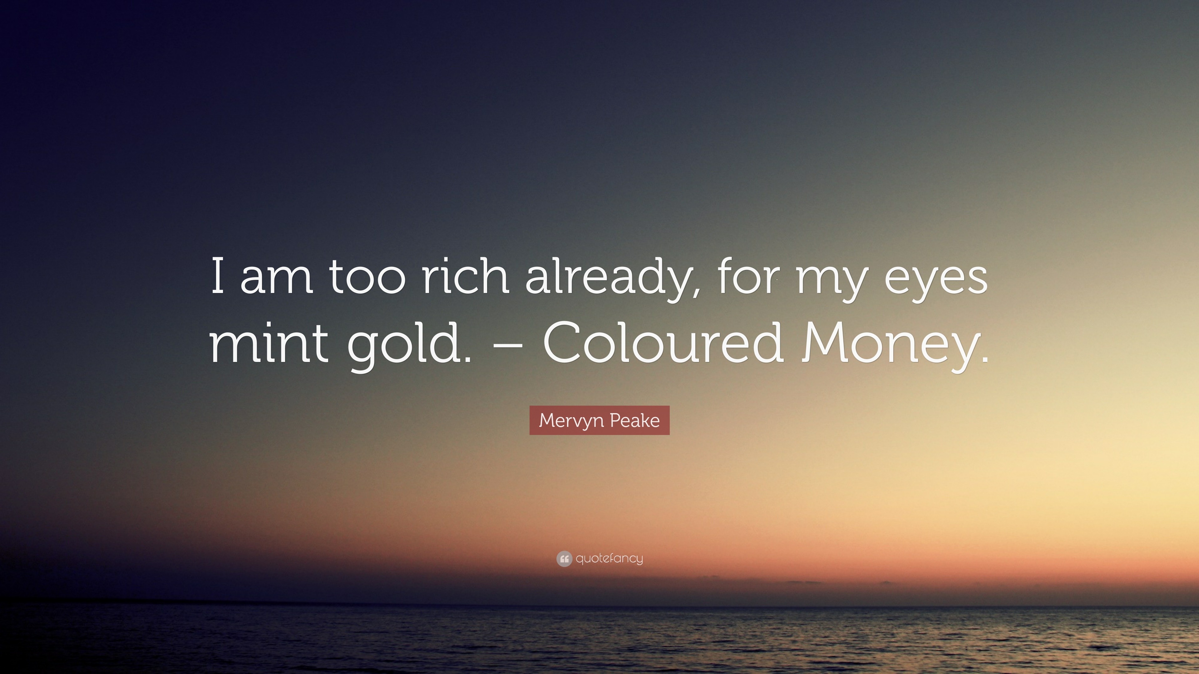 Mervyn Peake Quote: “I am too rich already, for my eyes mint gold ...