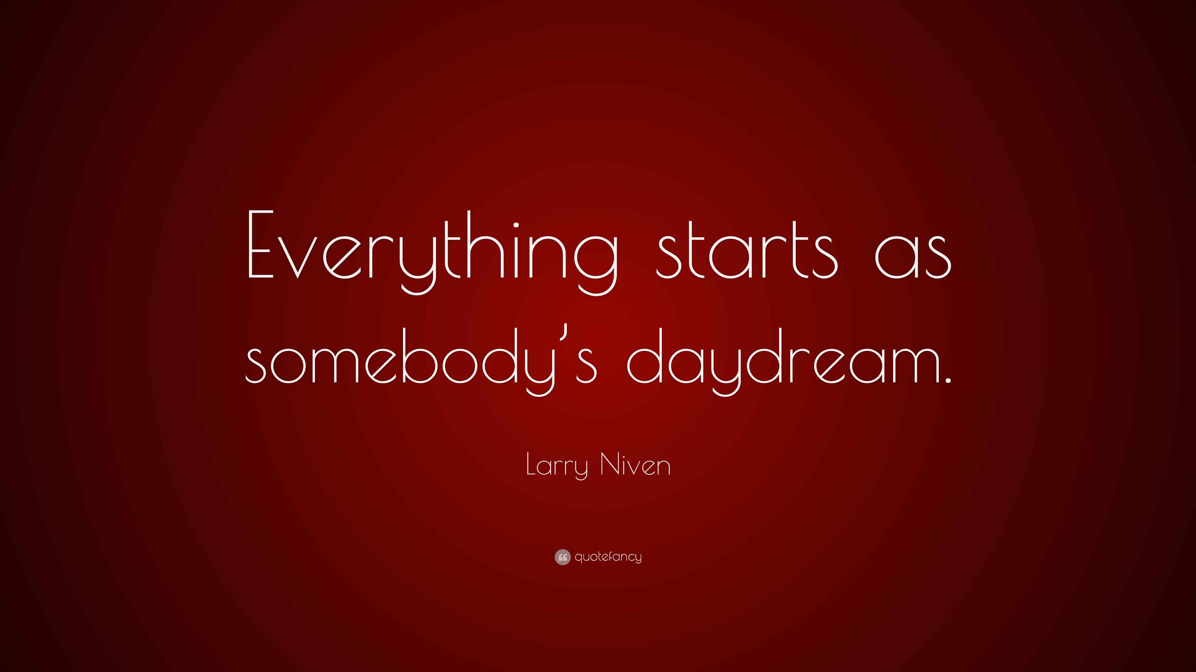 Larry Niven Quote: “Everything starts as somebody’s daydream.”