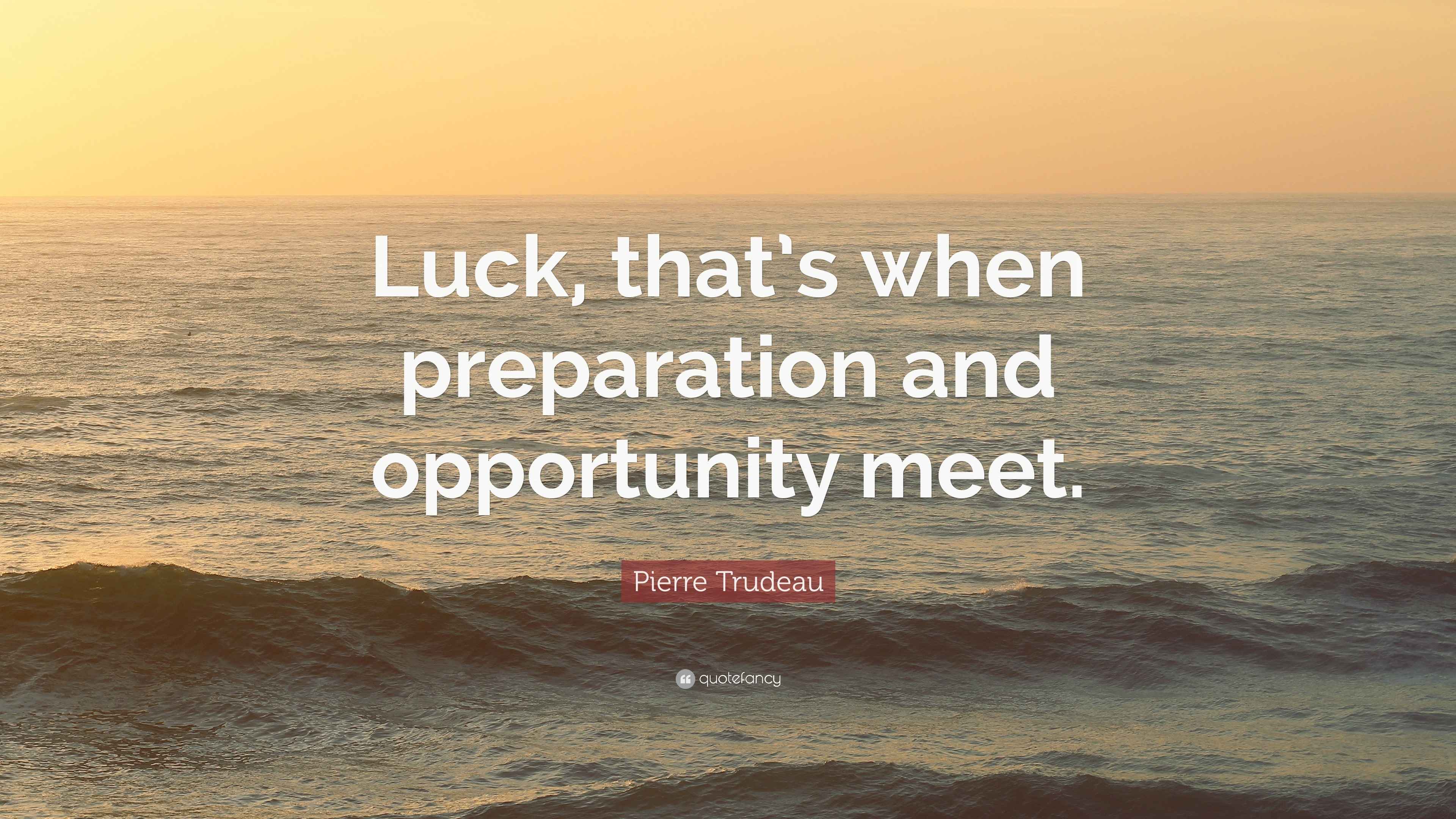 Pierre Trudeau Quote: “Luck, that’s when preparation and opportunity meet.”