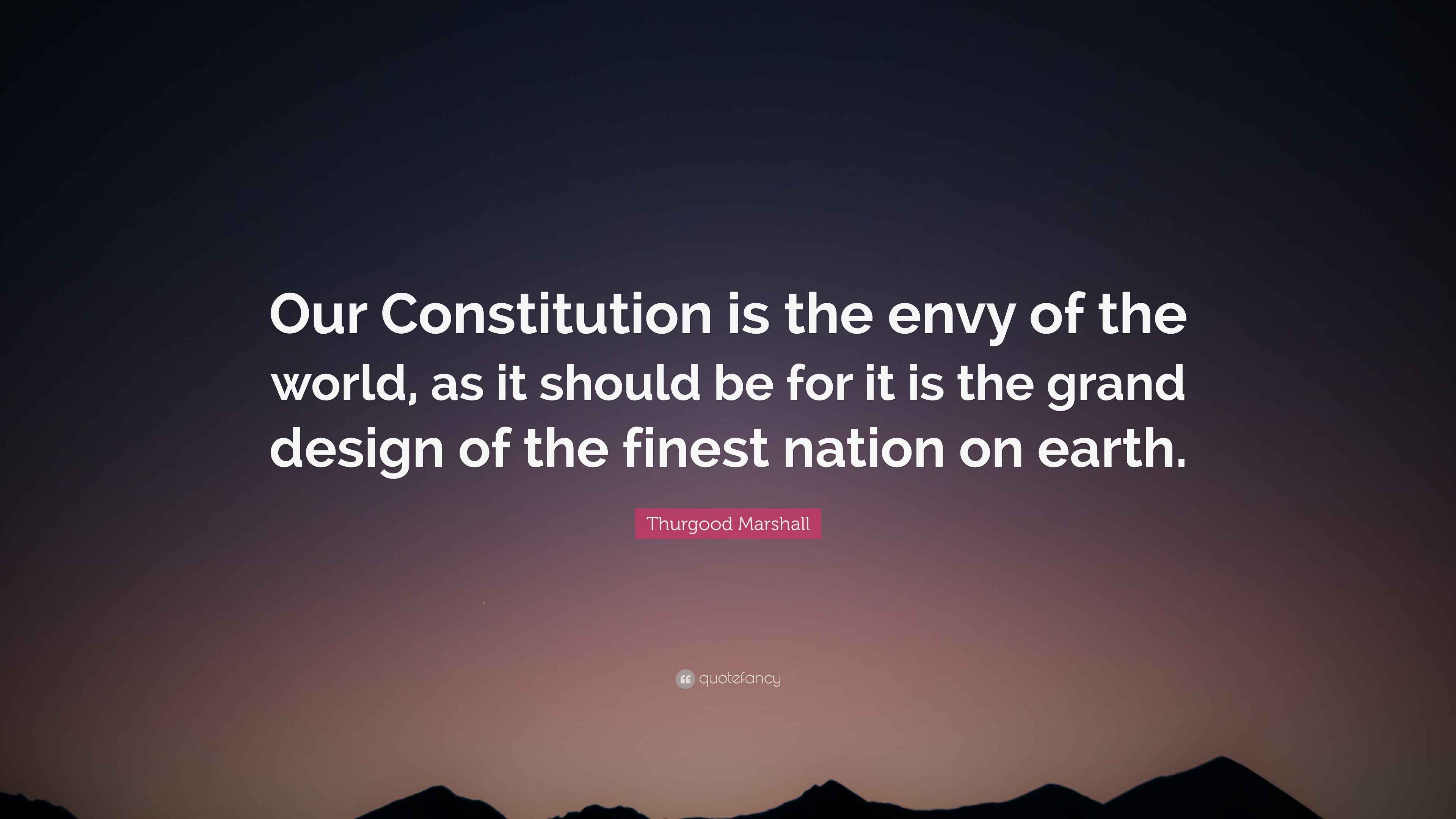 Thurgood Marshall Quote: “Our Constitution is the envy of the world, as ...
