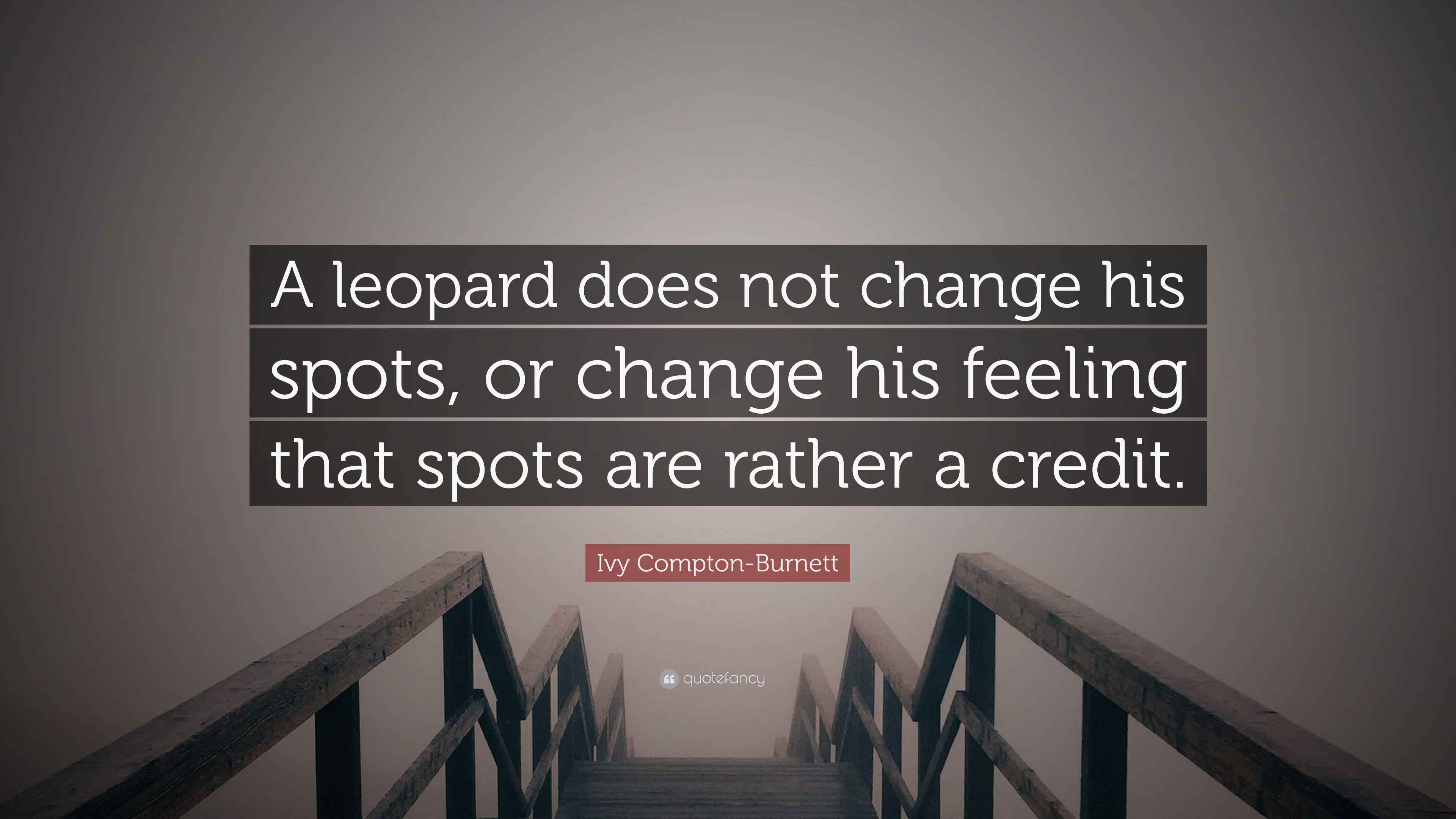 Ivy Compton-Burnett Quote: “A leopard does not change his spots, or ...